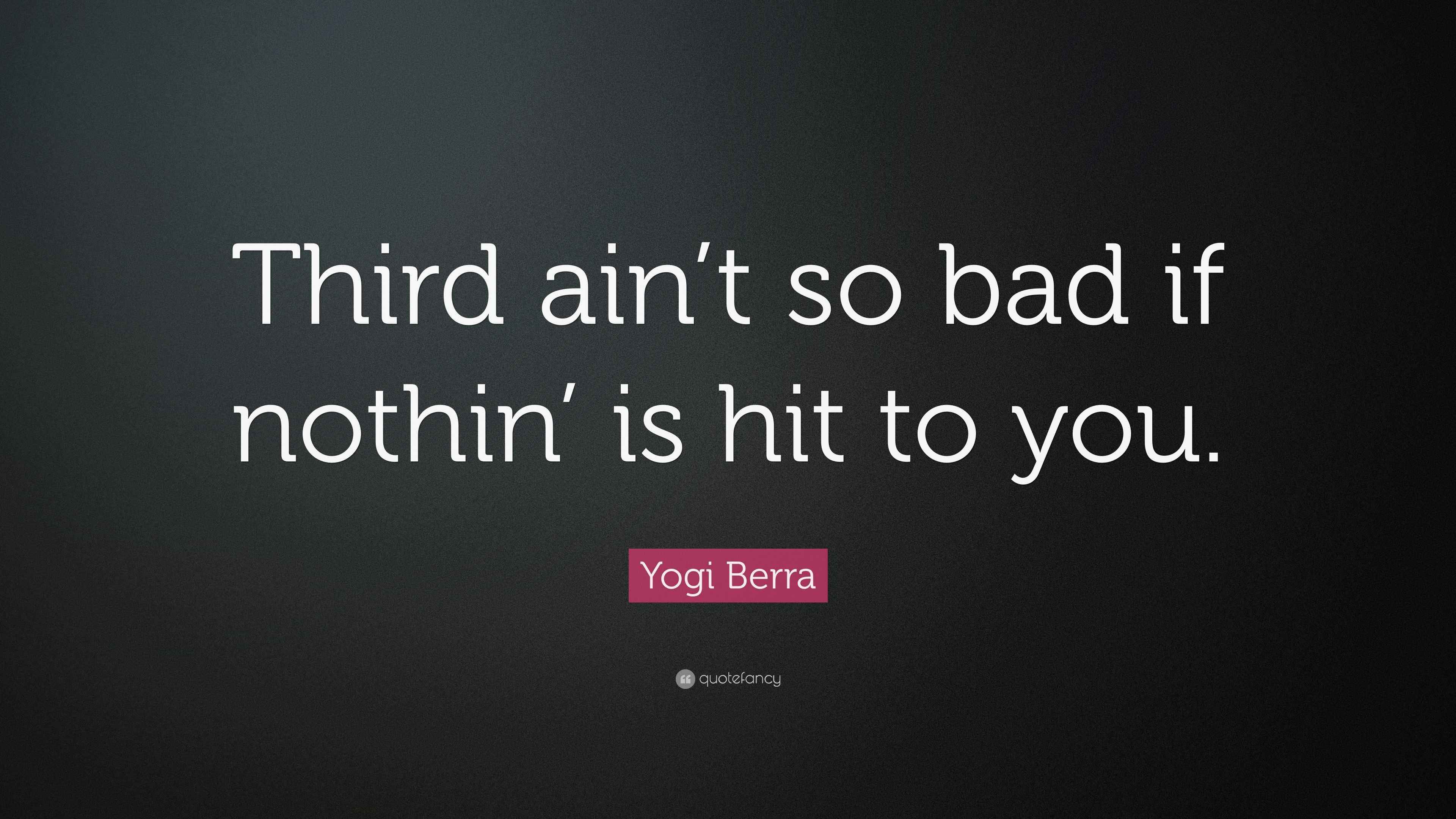 Yogi Berra Quote: “Third ain’t so bad if nothin’ is hit to you.”