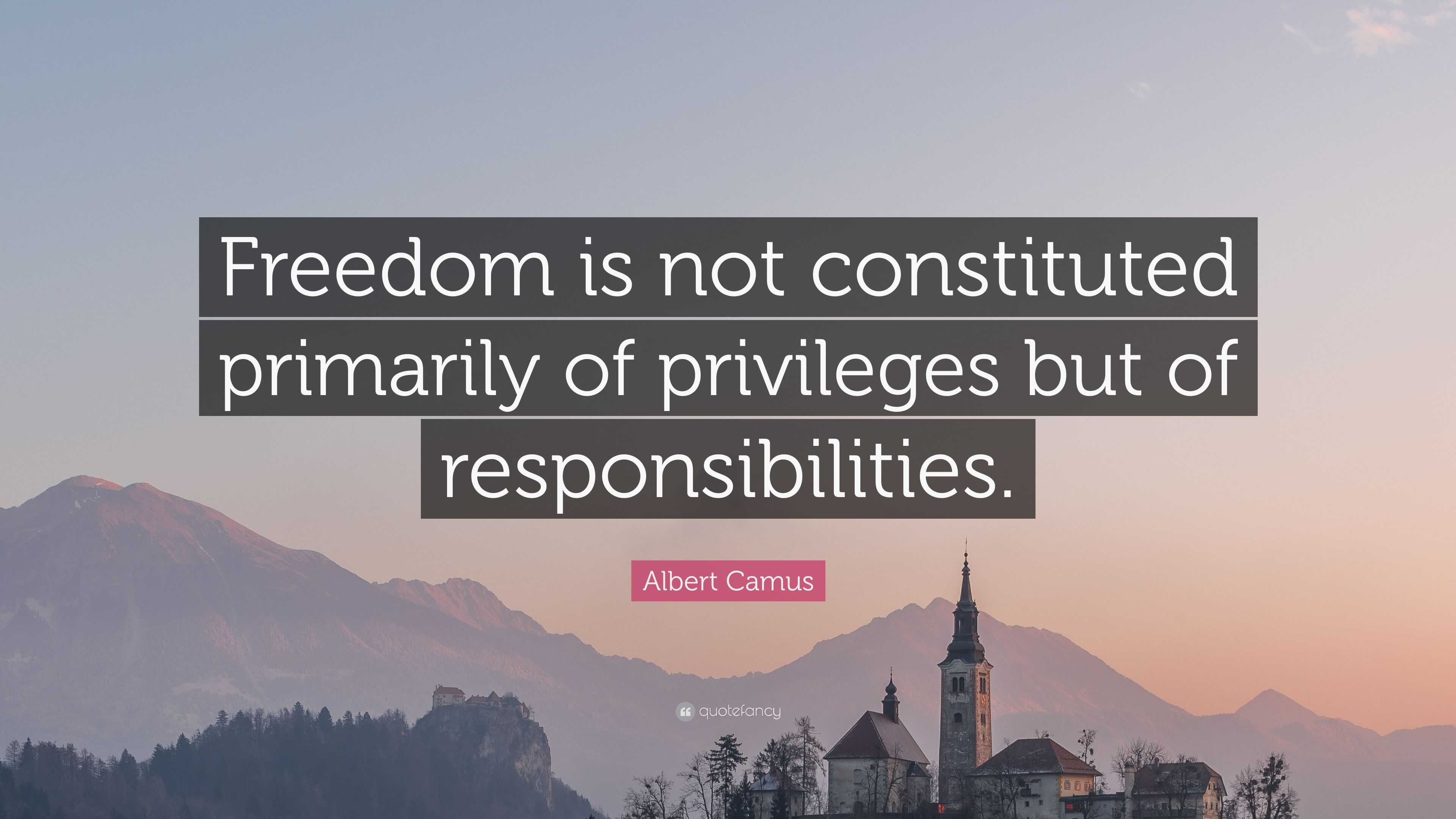 Albert Camus Quote: “Freedom is not constituted primarily of privileges ...