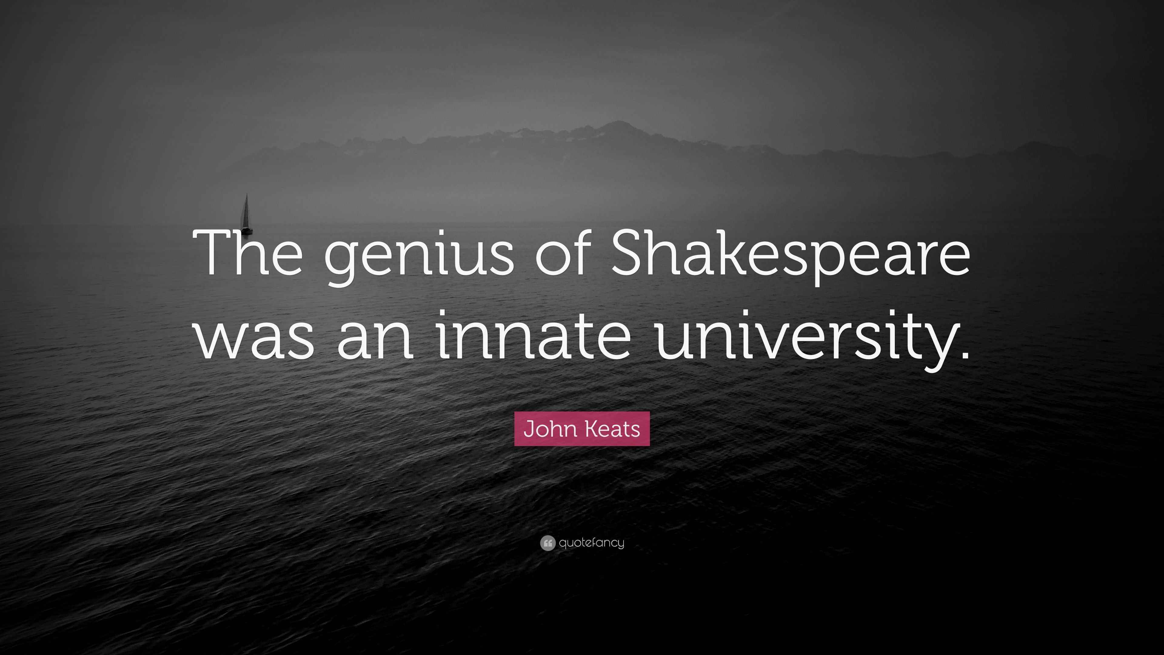 John Keats Quote: “The genius of Shakespeare was an innate university.”