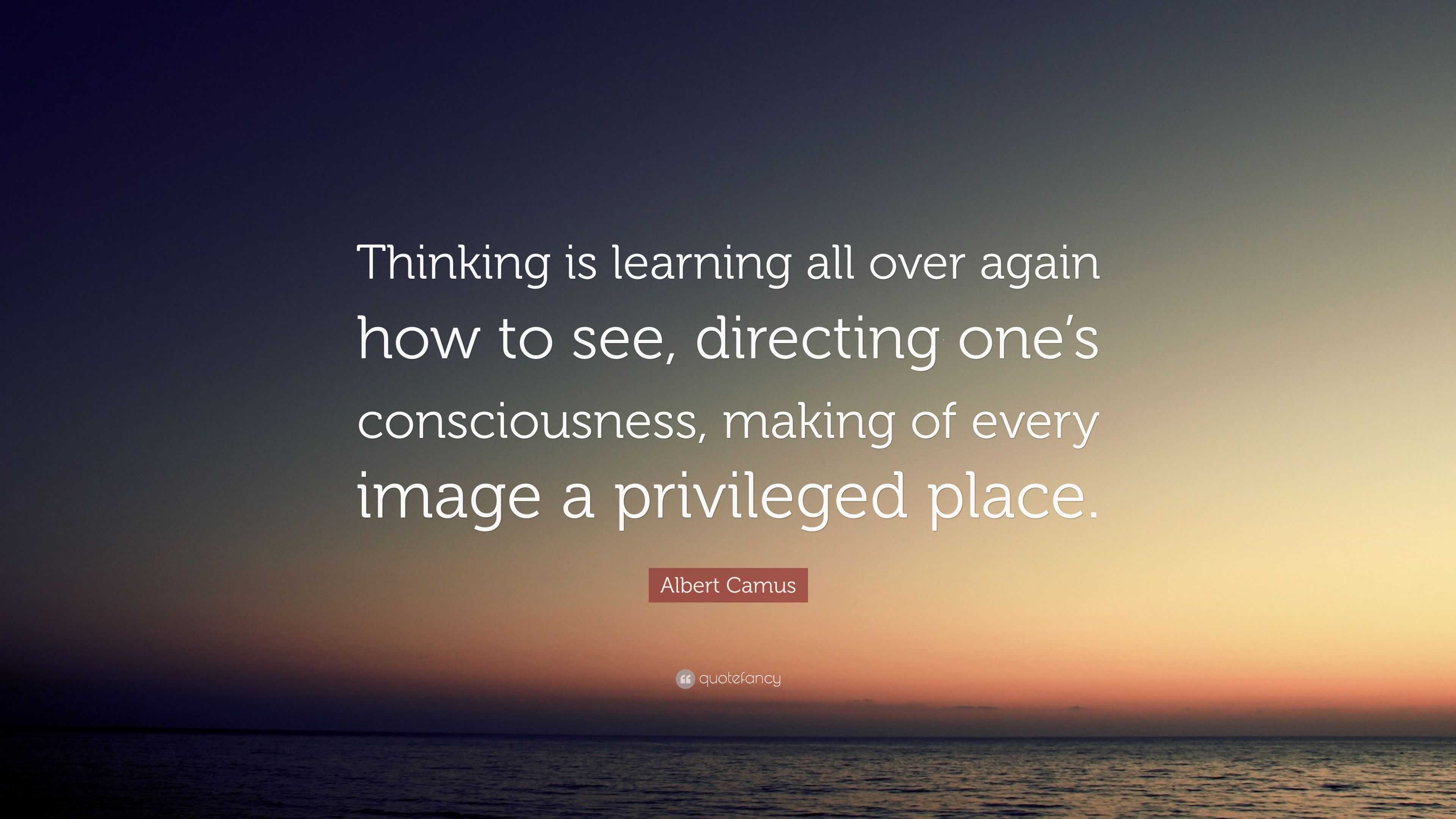 Albert Camus Quote: “Thinking is learning all over again how to see ...