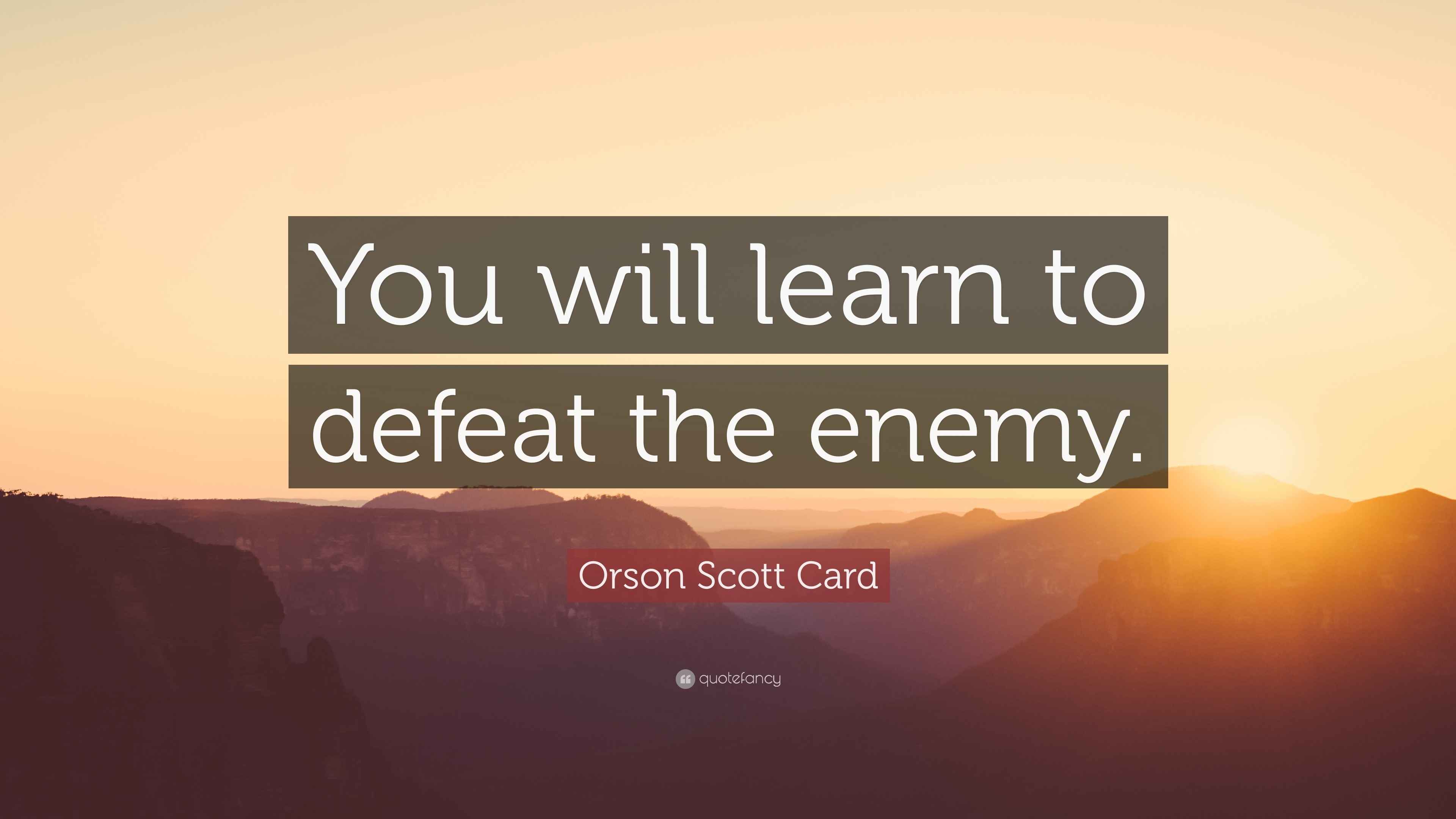 Orson Scott Card Quote: “You will learn to defeat the enemy.”
