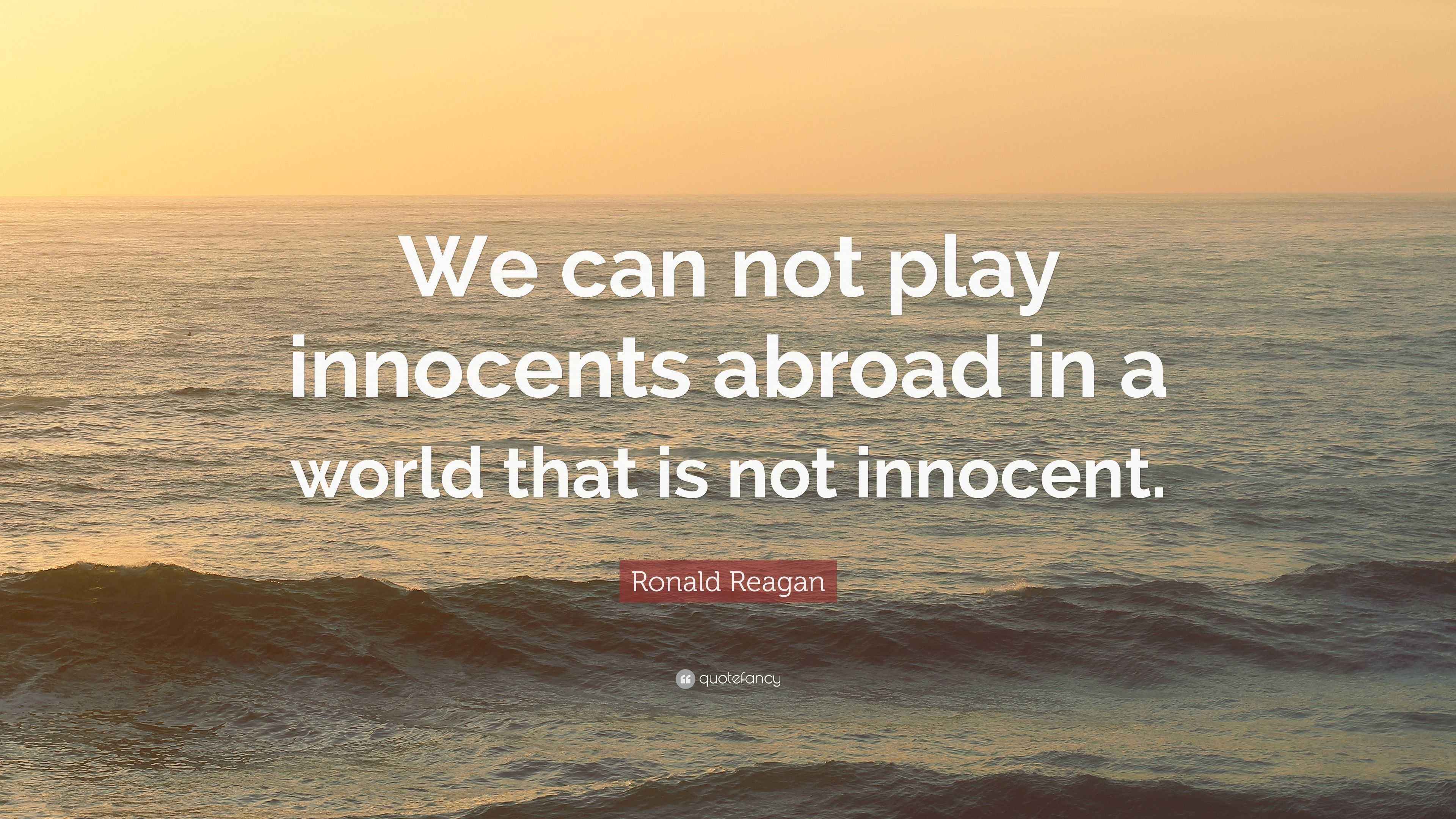 Ronald Reagan Quote: “We can not play innocents abroad in a world that ...