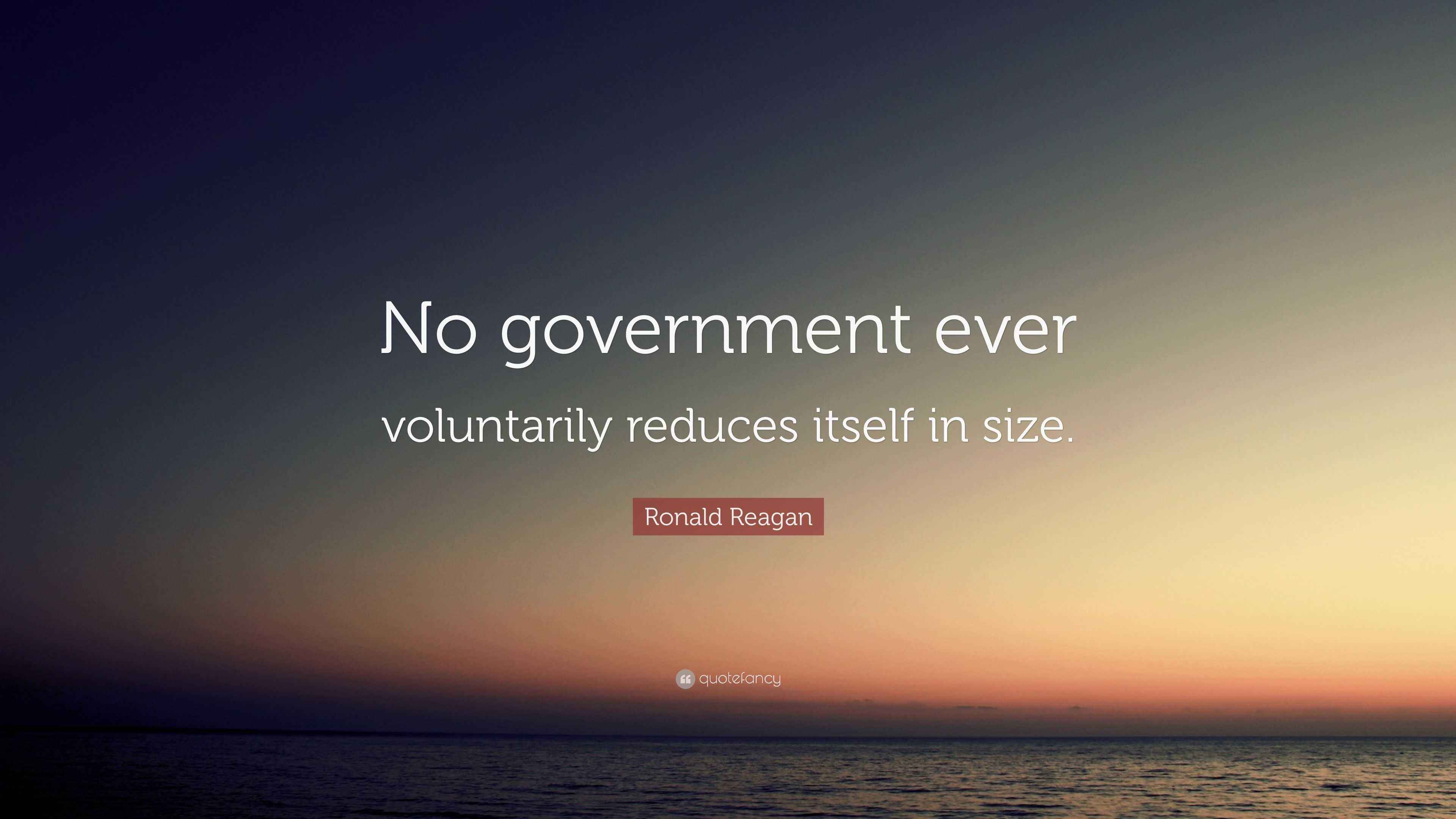 Ronald Reagan Quote: “No government ever voluntarily reduces itself in ...