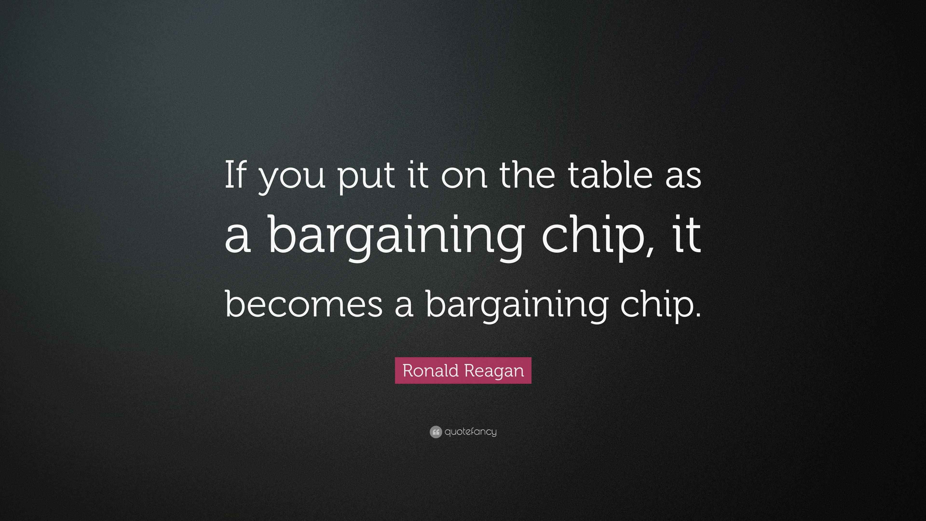 Ronald Reagan Quote: “If you put it on the table as a bargaining chip ...