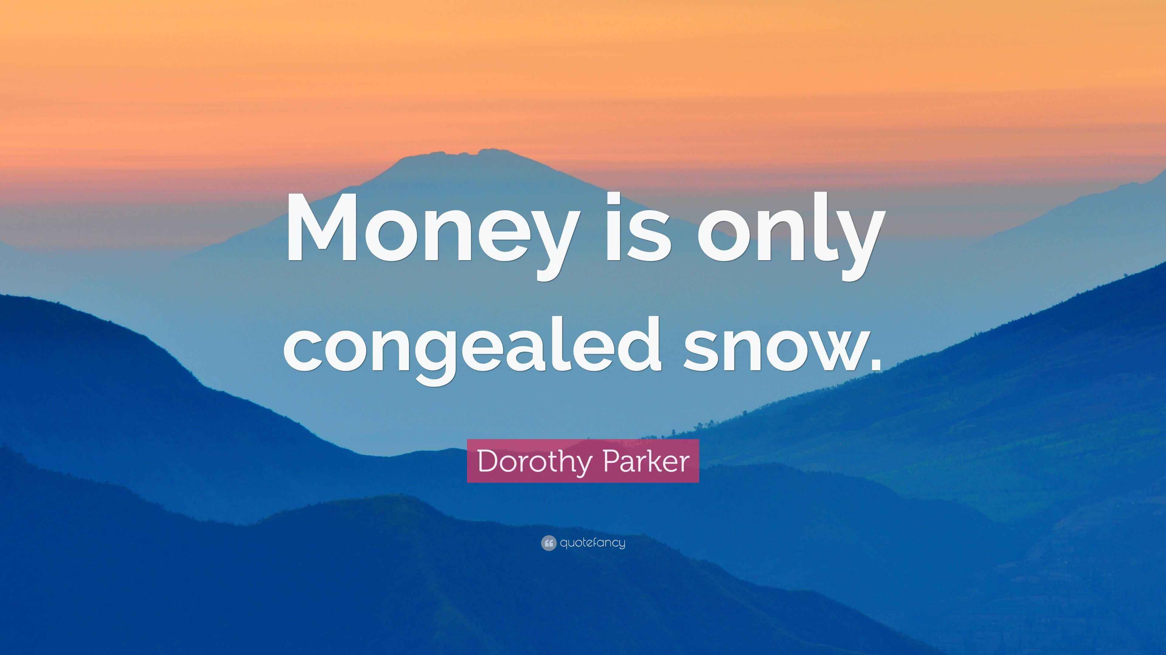 Dorothy Parker Quote: “Money is only congealed snow.”