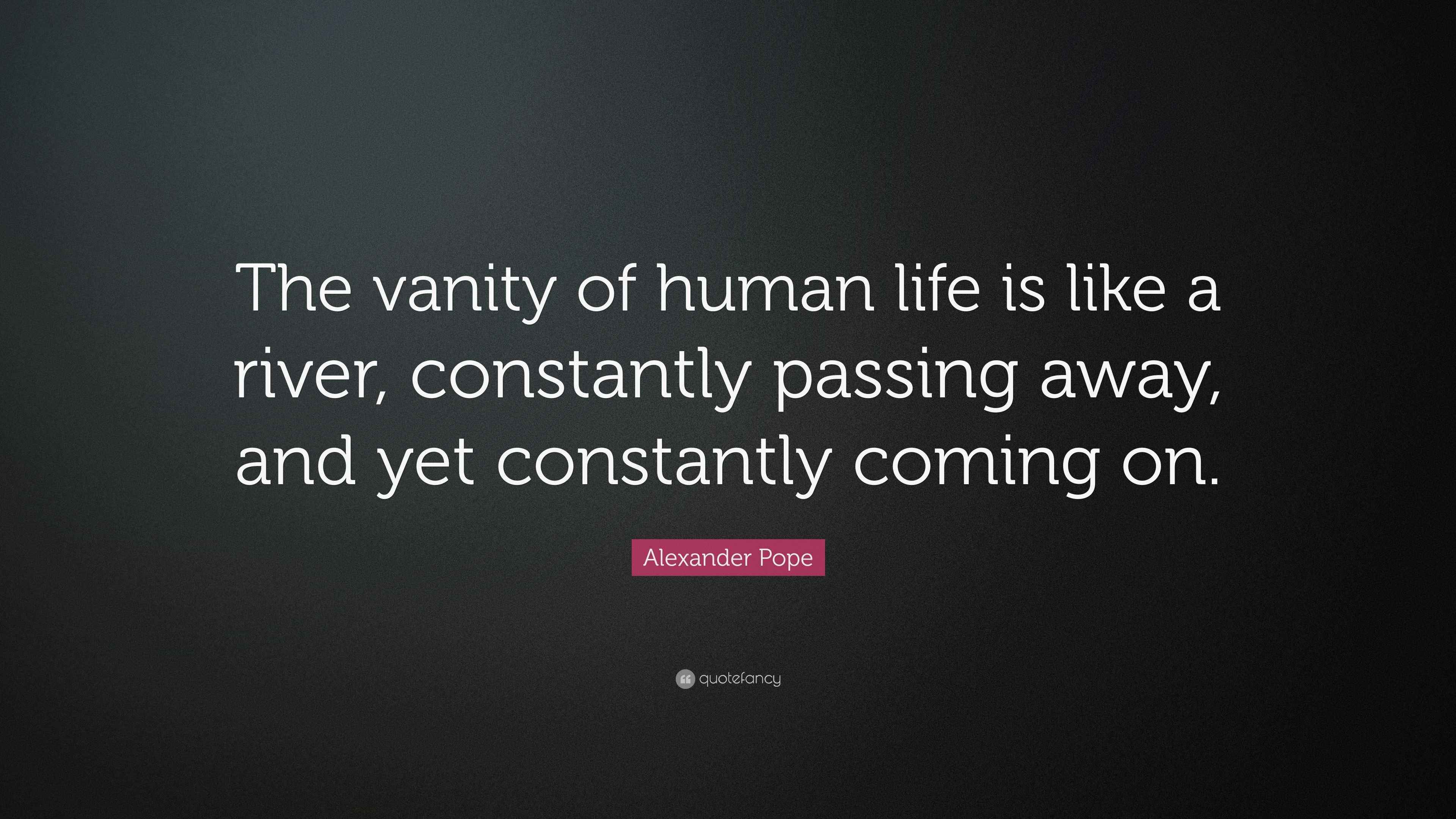 Alexander Pope Quote: “The vanity of human life is like a river ...