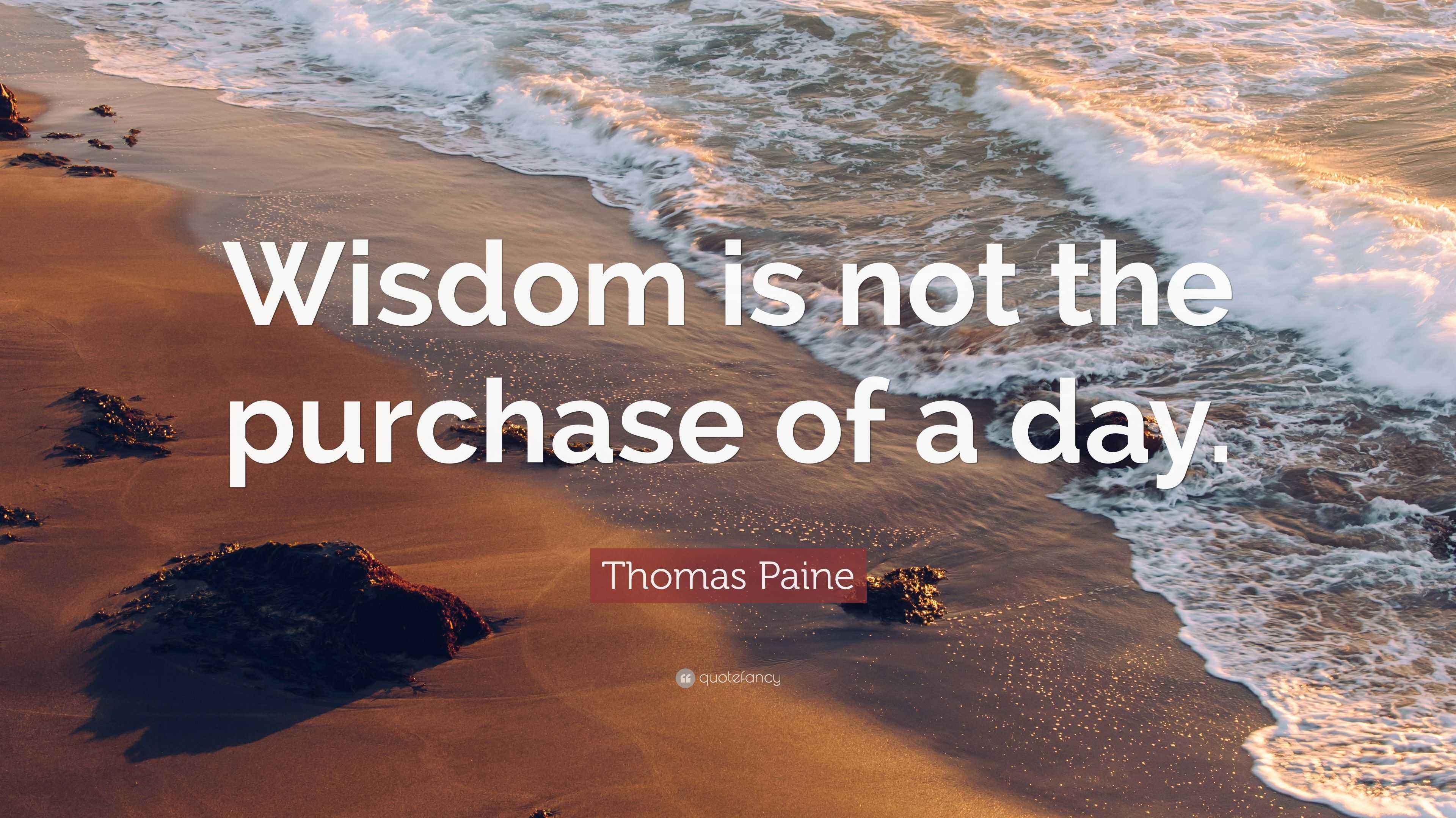 Thomas Paine Quote: “Wisdom is not the purchase of a day.”