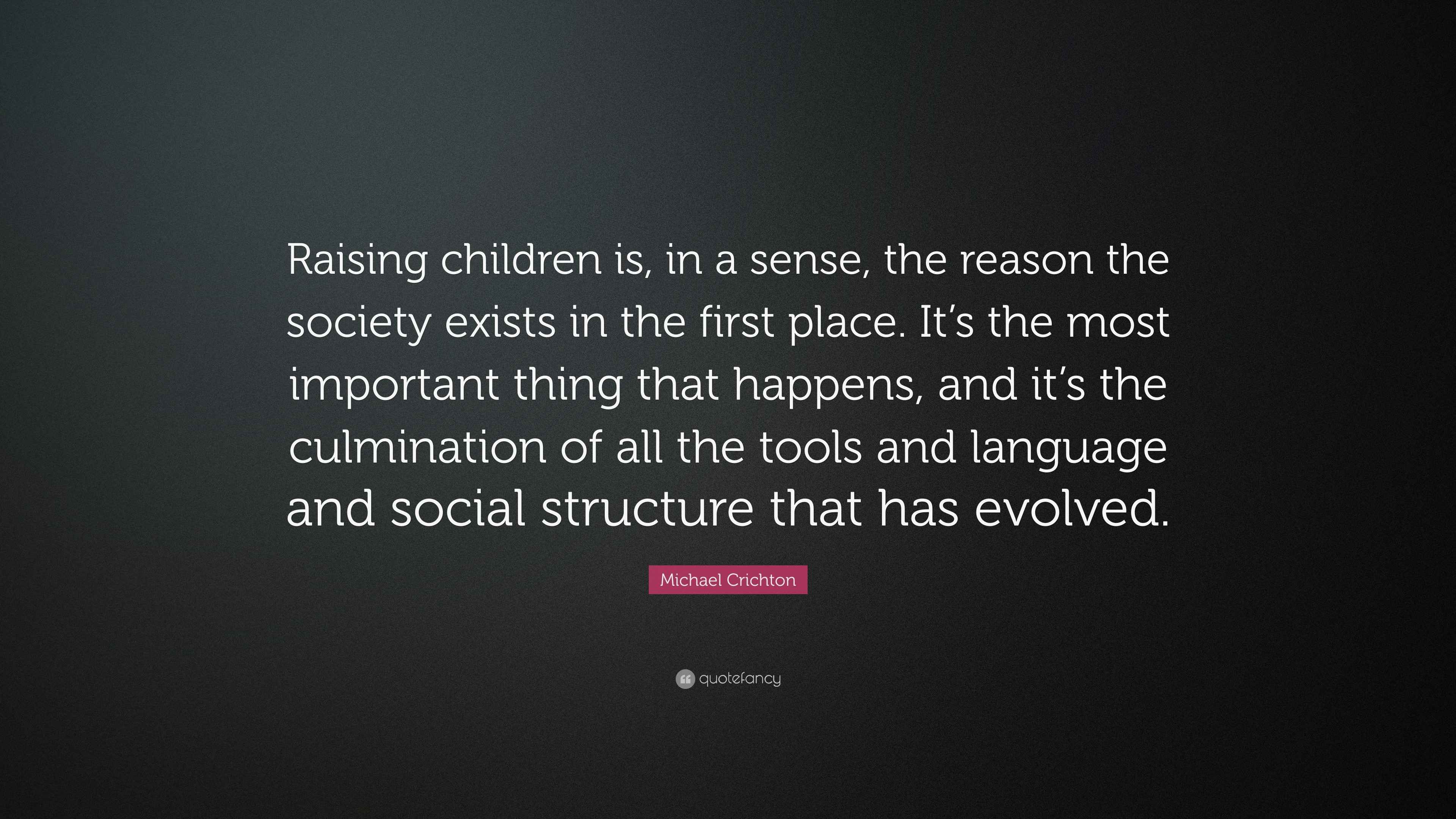 Michael Crichton Quote: “Raising children is, in a sense, the reason ...