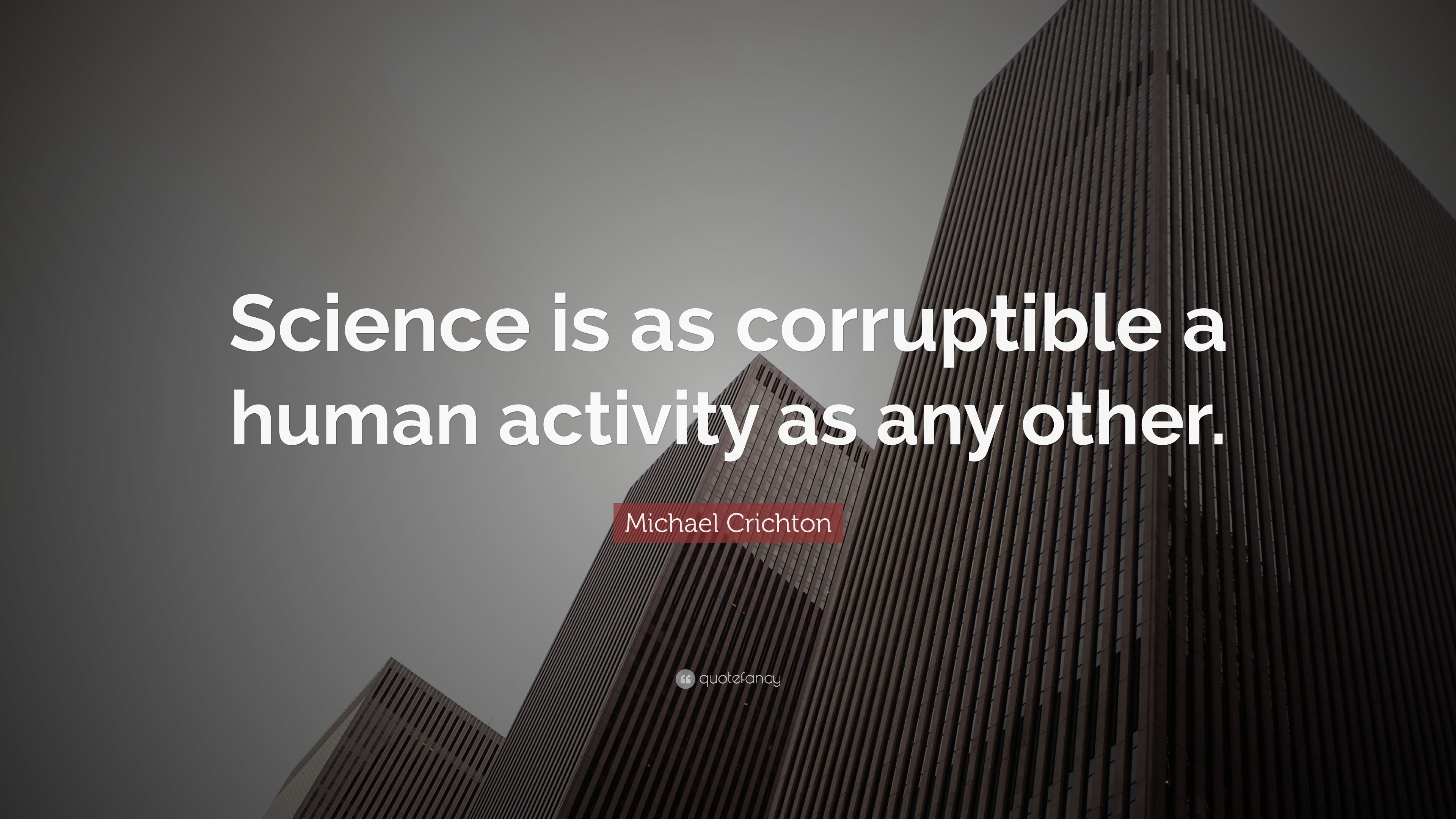 Michael Crichton Quote: “Science is as corruptible a human activity as ...