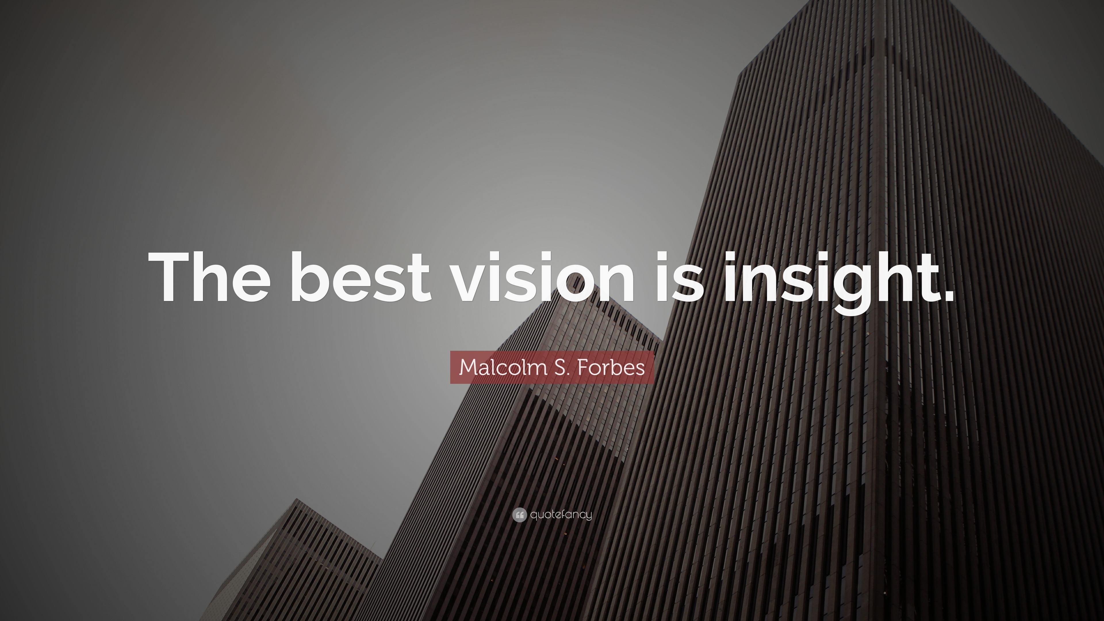 Malcolm S. Forbes Quote: “The best vision is insight.”
