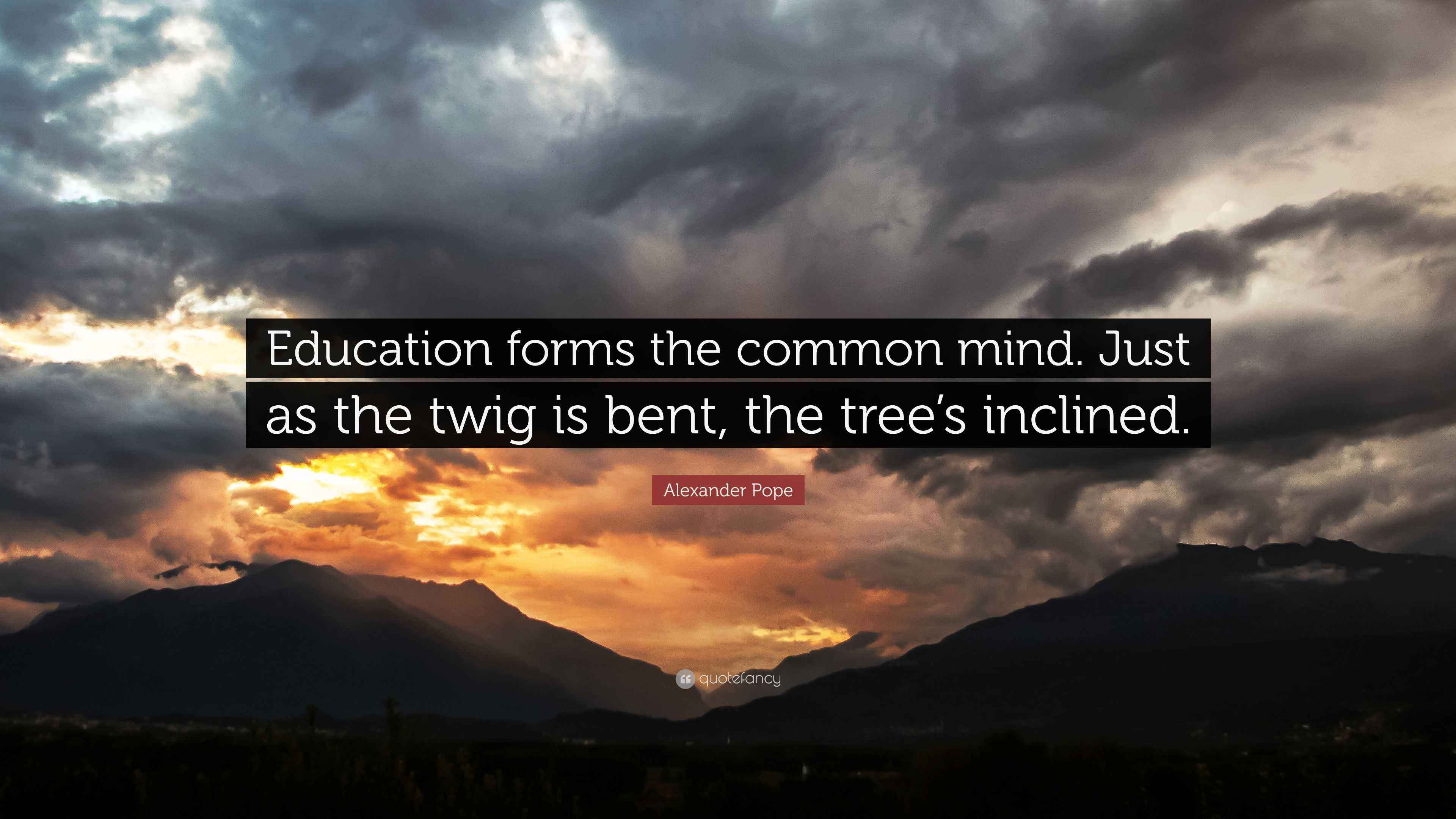 Alexander Pope Quote: “Education forms the common mind. Just as the ...