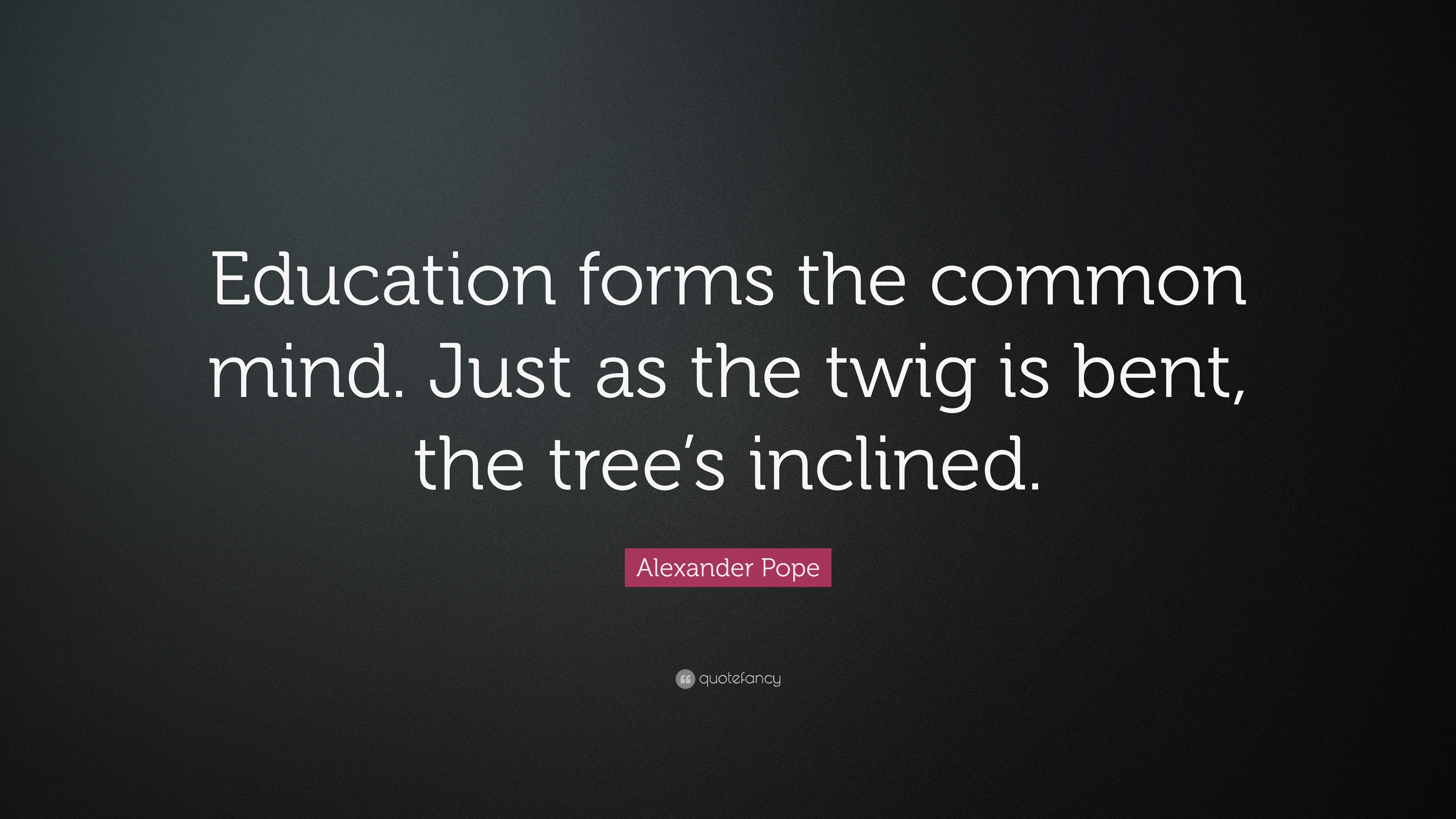 Alexander Pope Quote: “Education forms the common mind. Just as the ...