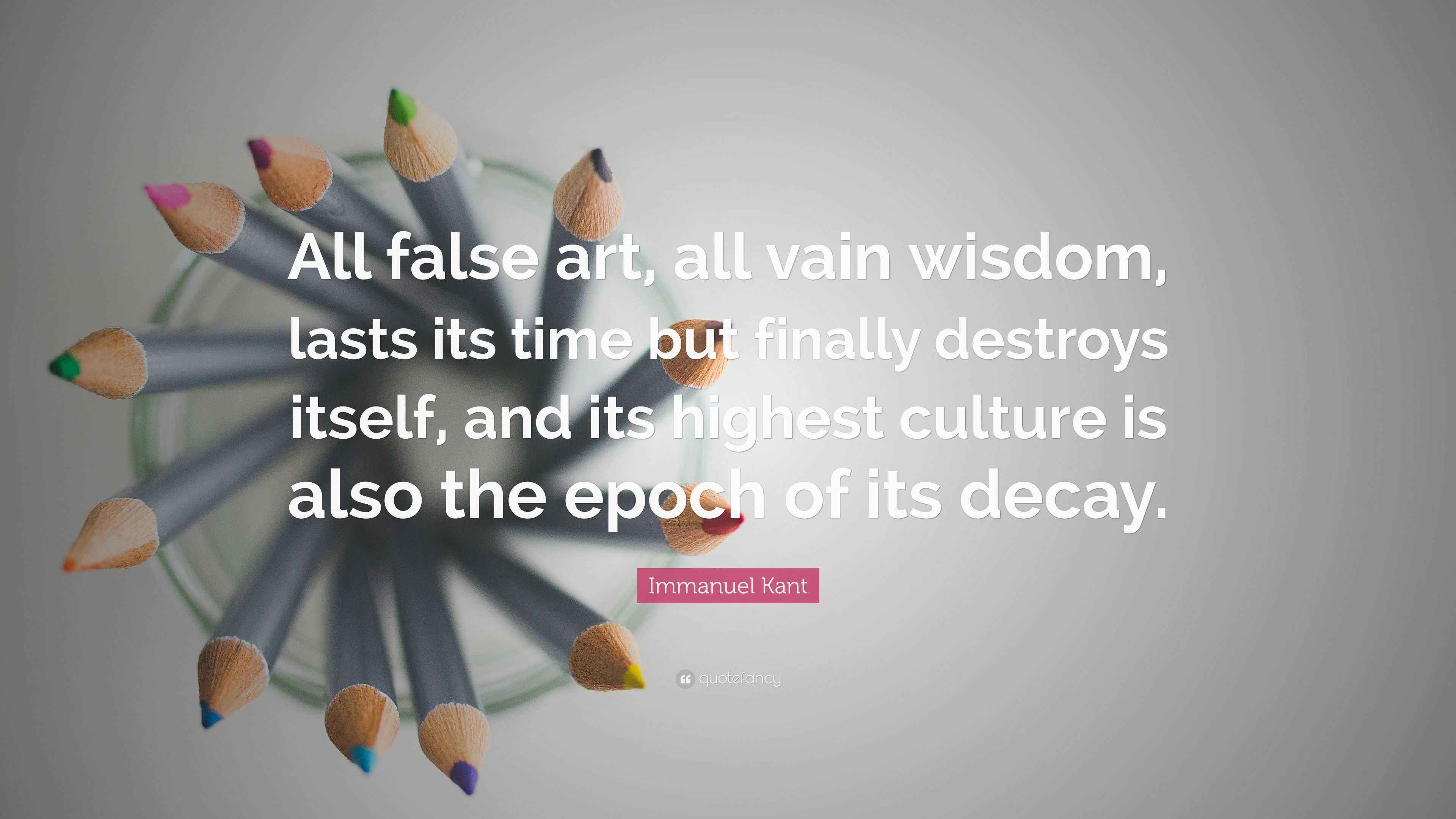 Immanuel Kant Quote: “All false art, all vain wisdom, lasts its time ...