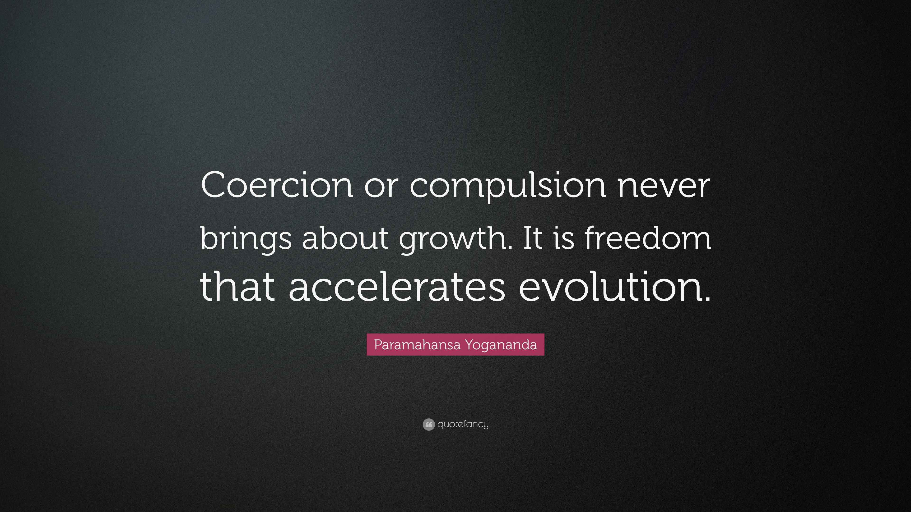 Paramahansa Yogananda Quote: “Coercion or compulsion never brings about ...
