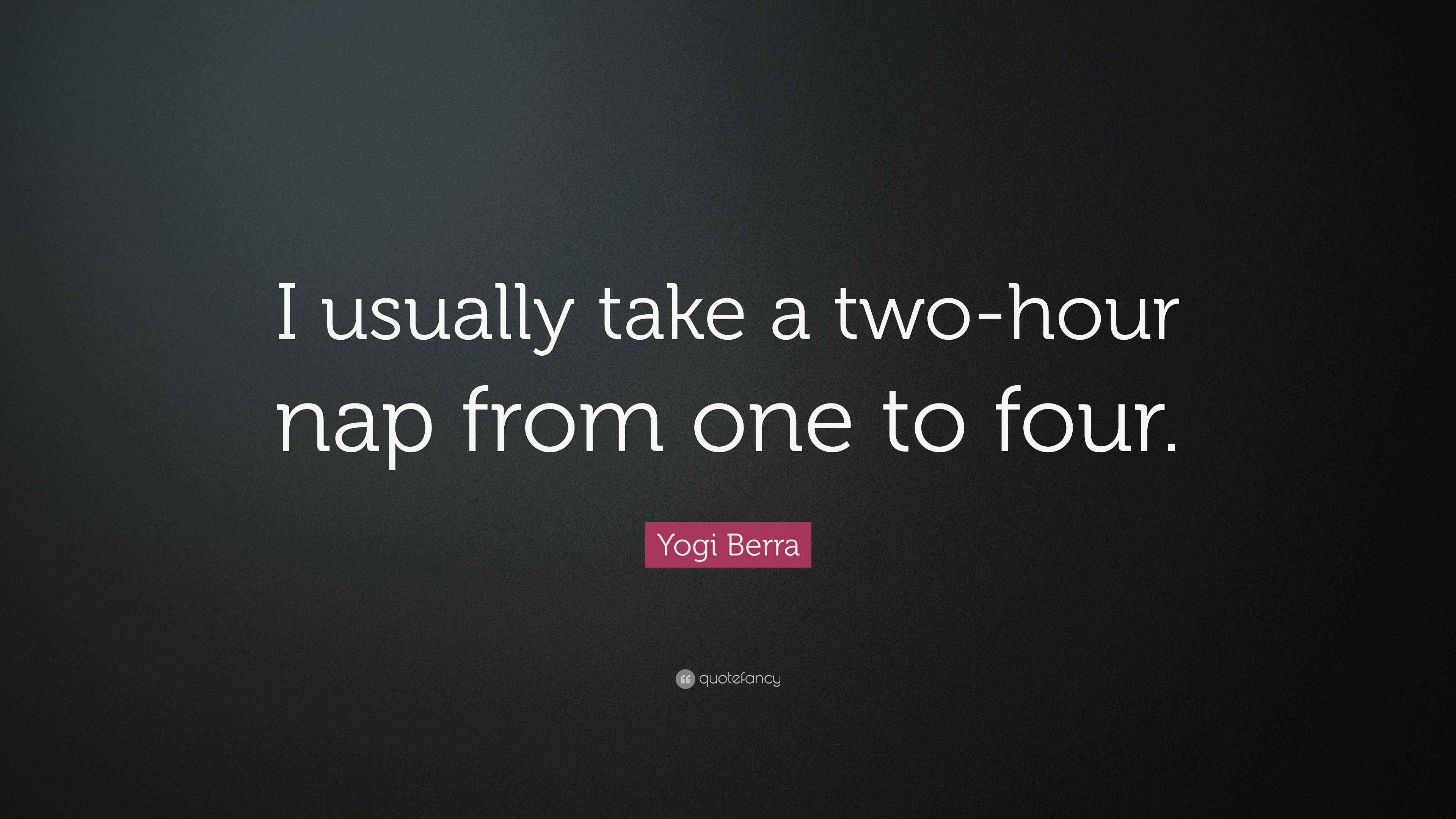 Yogi Berra Quote: “I usually take a two-hour nap from one to four.”