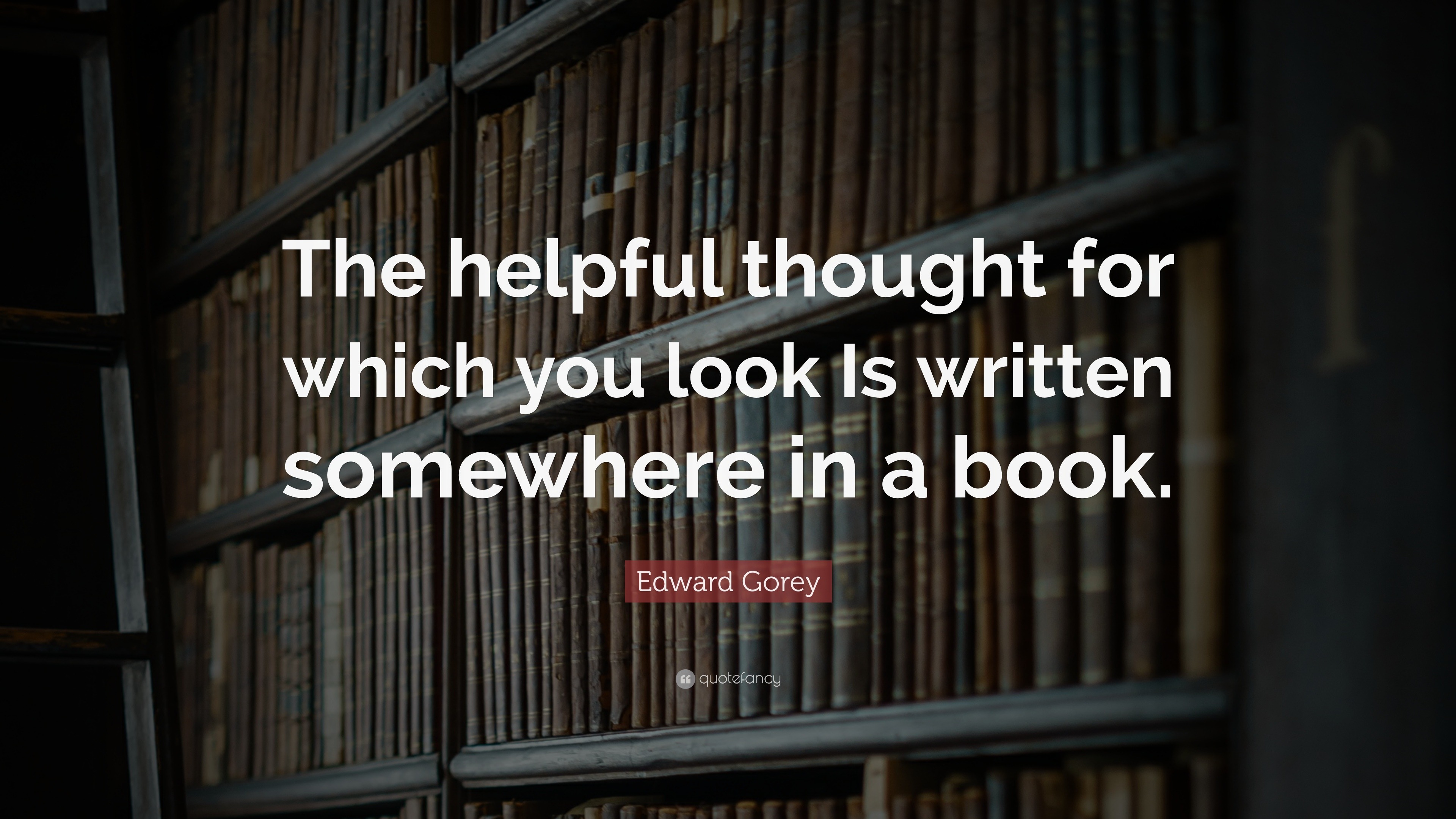 Edward Gorey Quote: “The helpful thought for which you look Is written ...