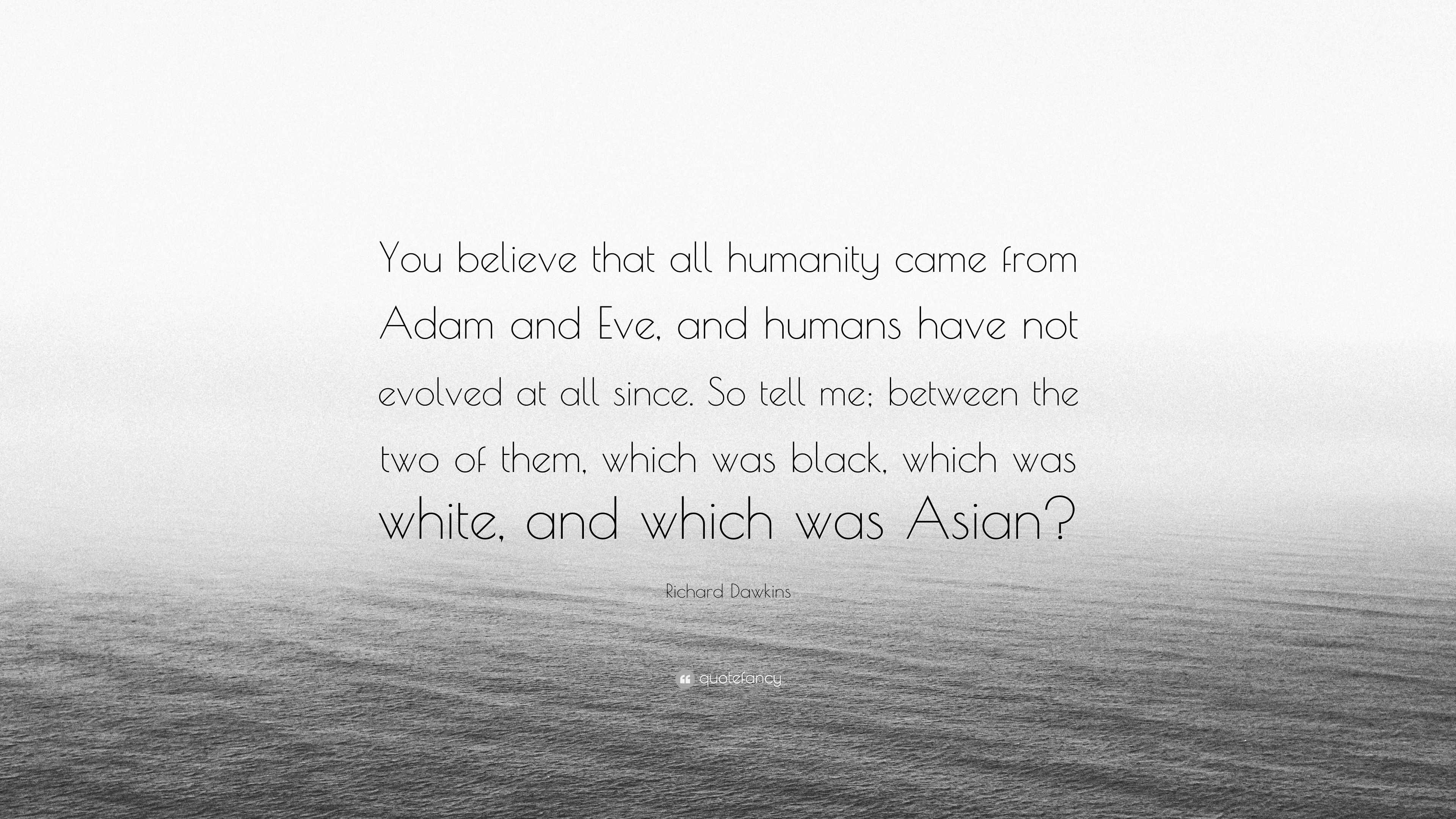 Richard Dawkins Quote: “You believe that all humanity came from Adam ...