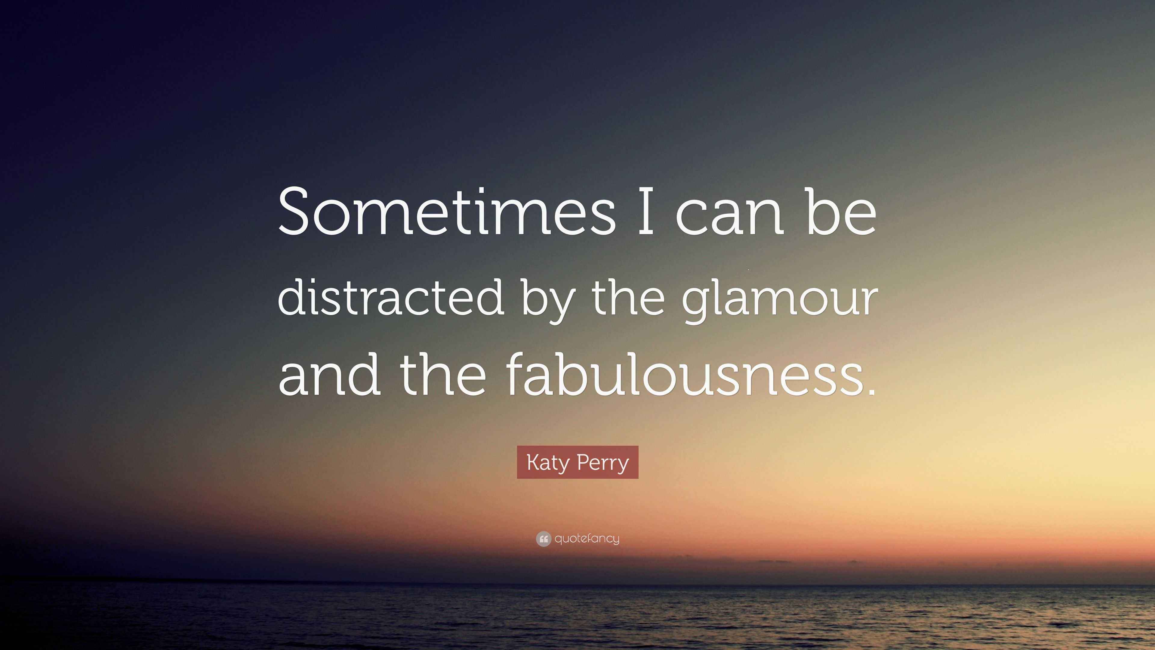 Katy Perry Quote: “Sometimes I can be distracted by the glamour and the ...