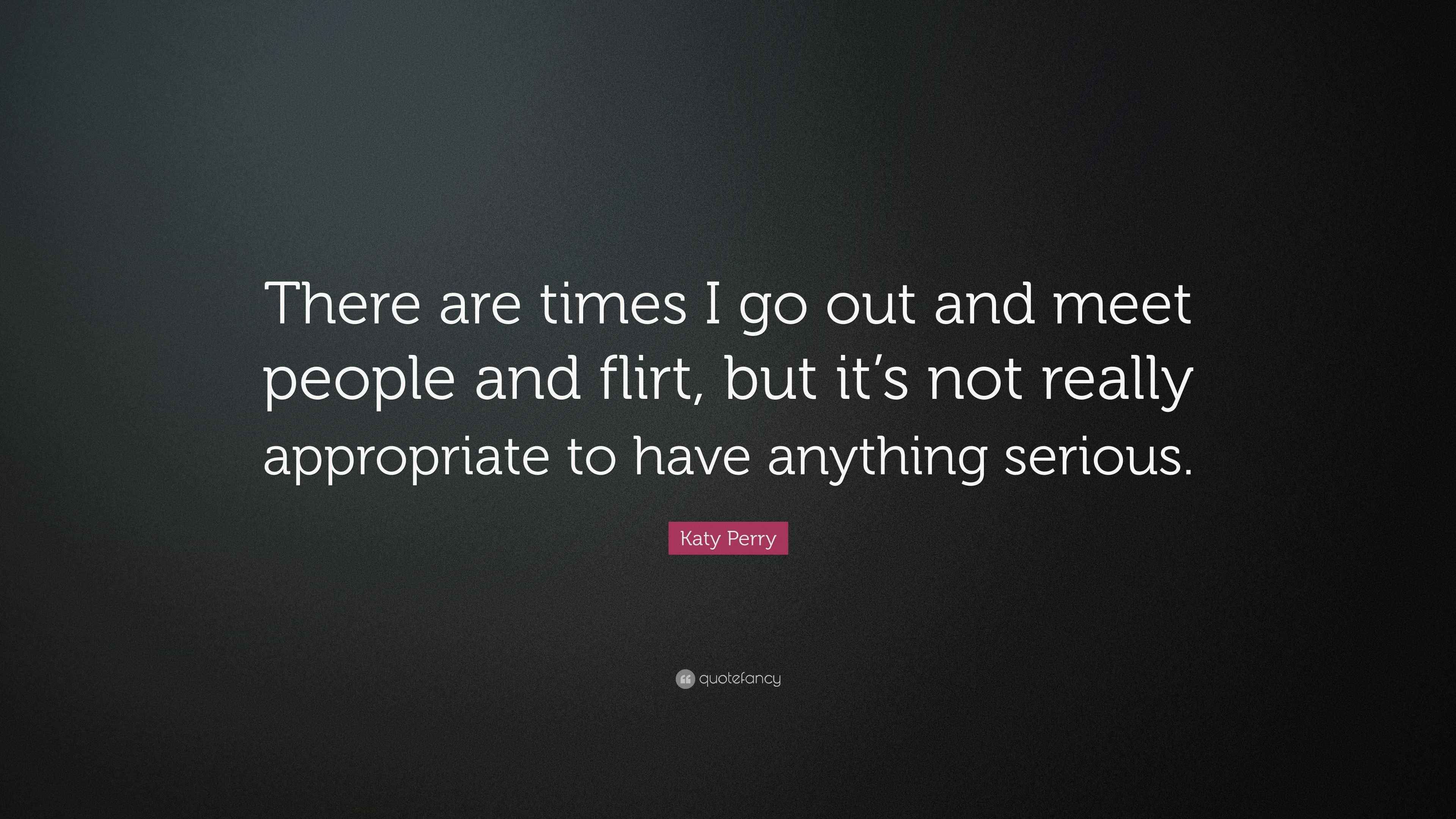 Katy Perry Quote: “There are times I go out and meet people and flirt ...