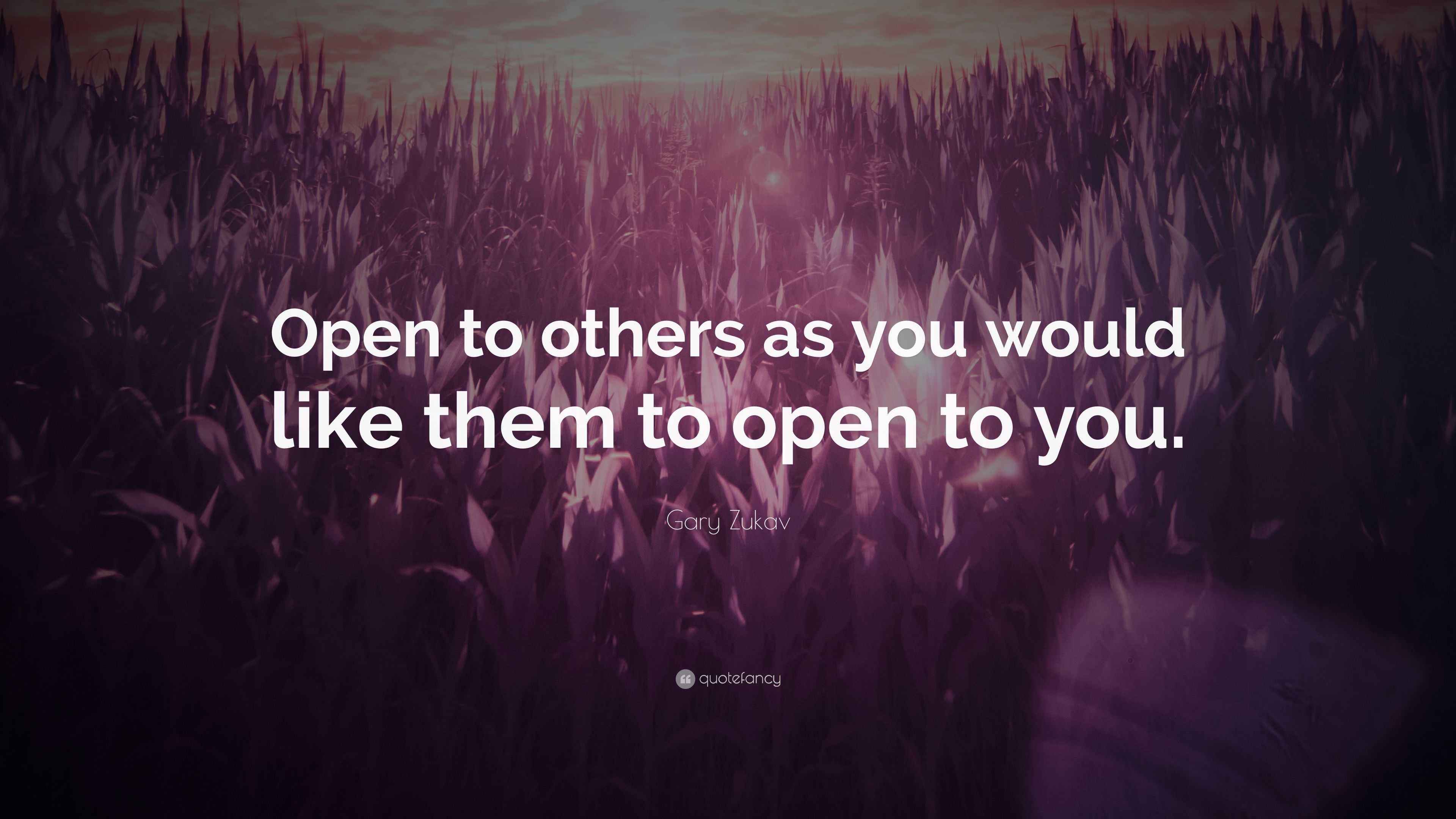Gary Zukav Quote: “Open to others as you would like them to open to you.”