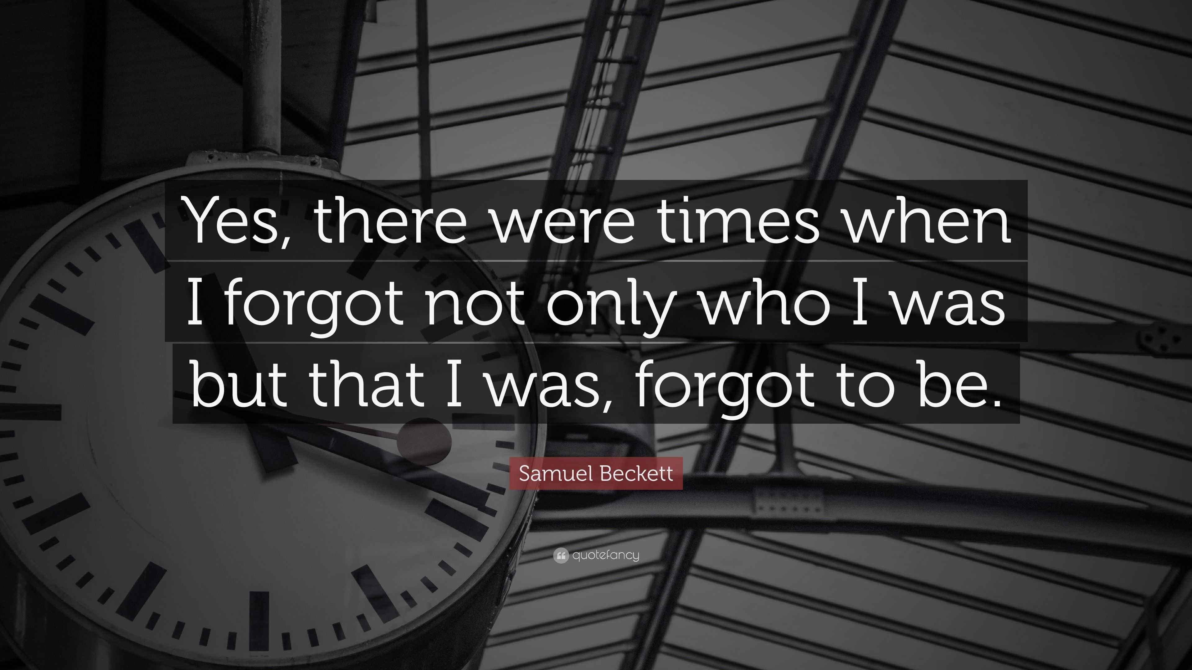 Samuel Beckett Quote: “Yes, there were times when I forgot not only who ...