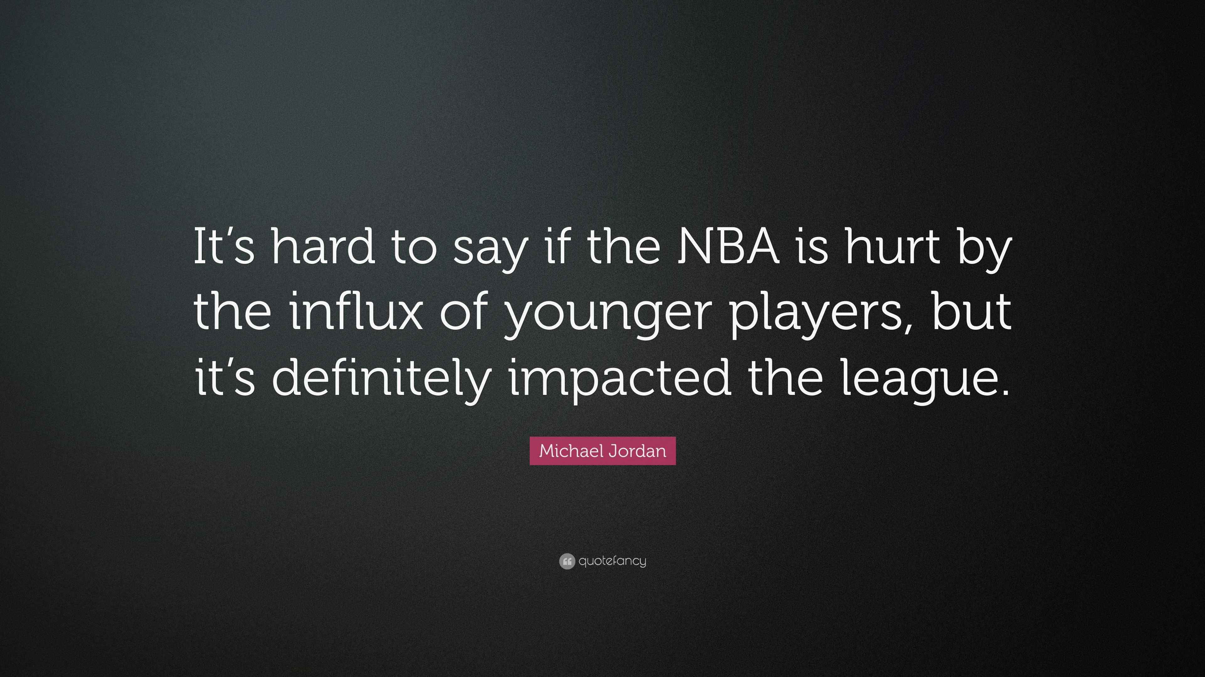 Michael Jordan Quote: “It’s hard to say if the NBA is hurt by the ...