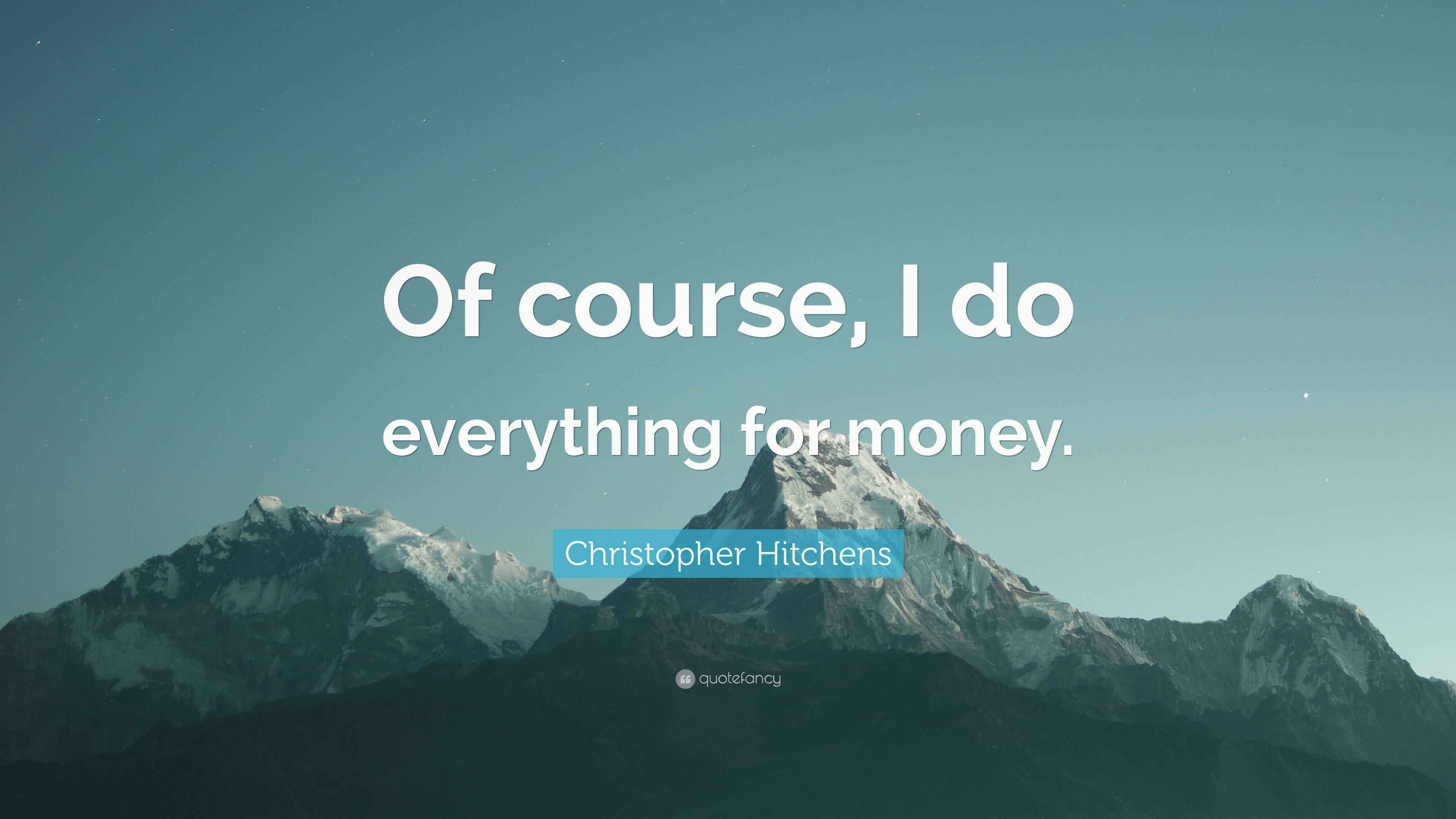 Christopher Hitchens Quote: “Of course, I do everything for money.”