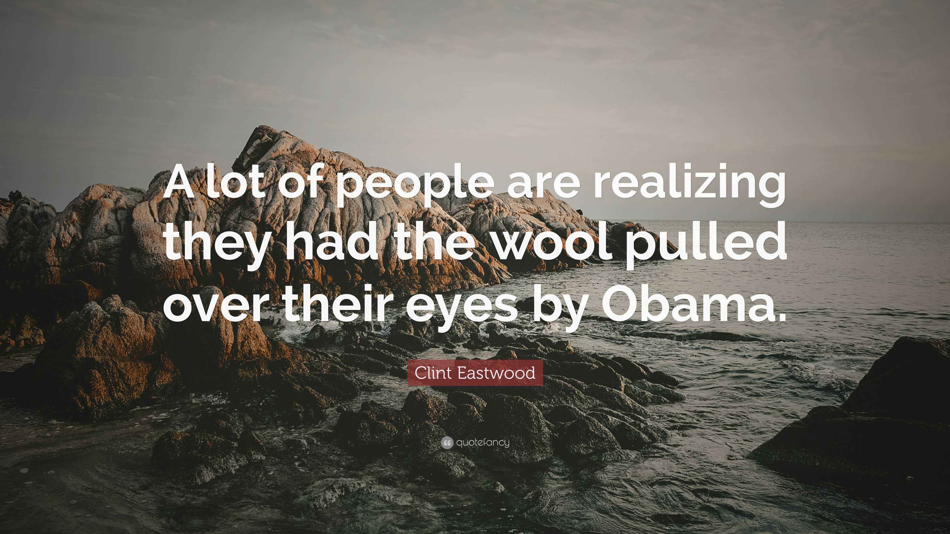 Clint Eastwood Quote: “A lot of people are realizing they had the wool ...