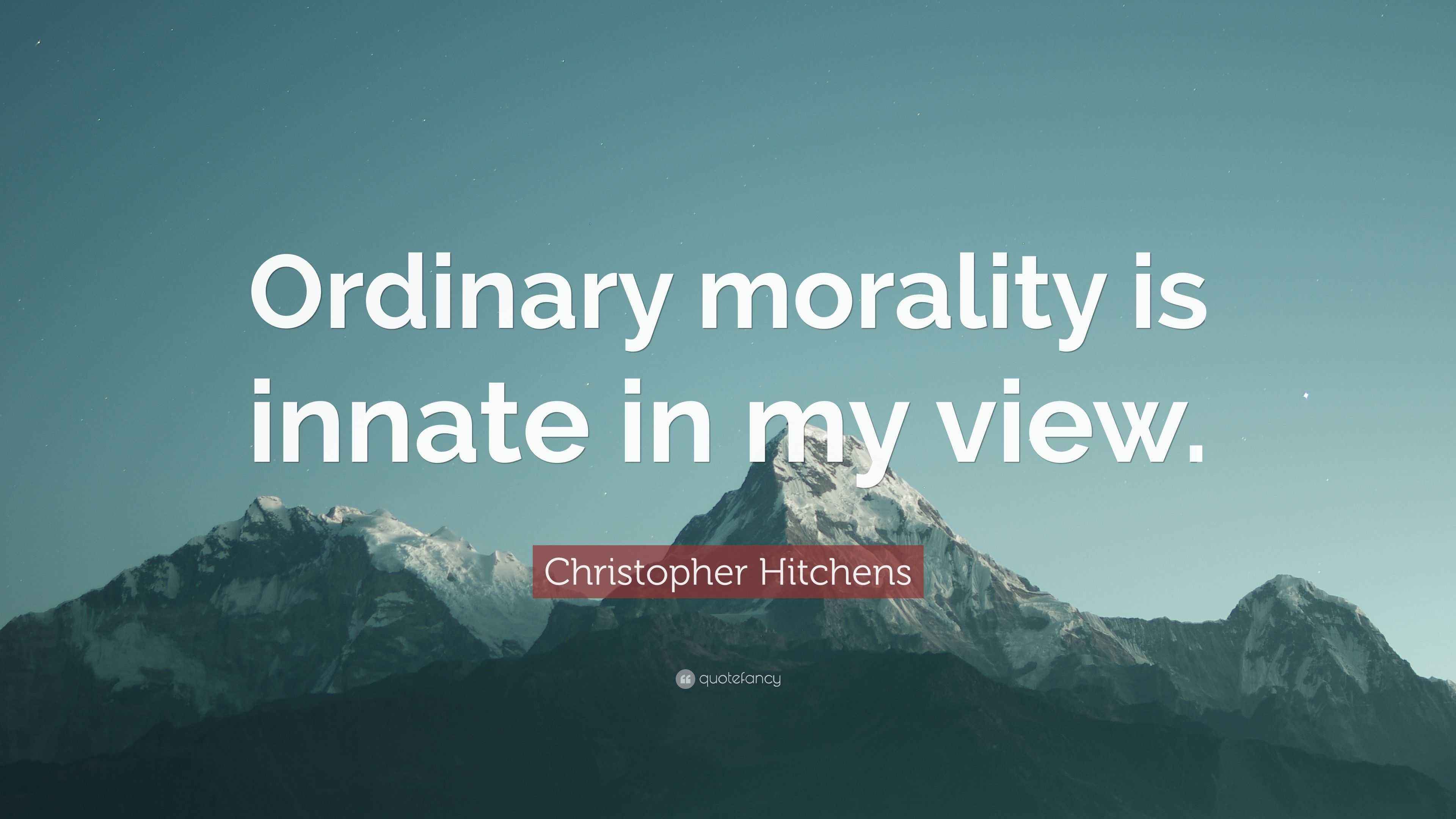 Christopher Hitchens Quote: “Ordinary morality is innate in my view.”