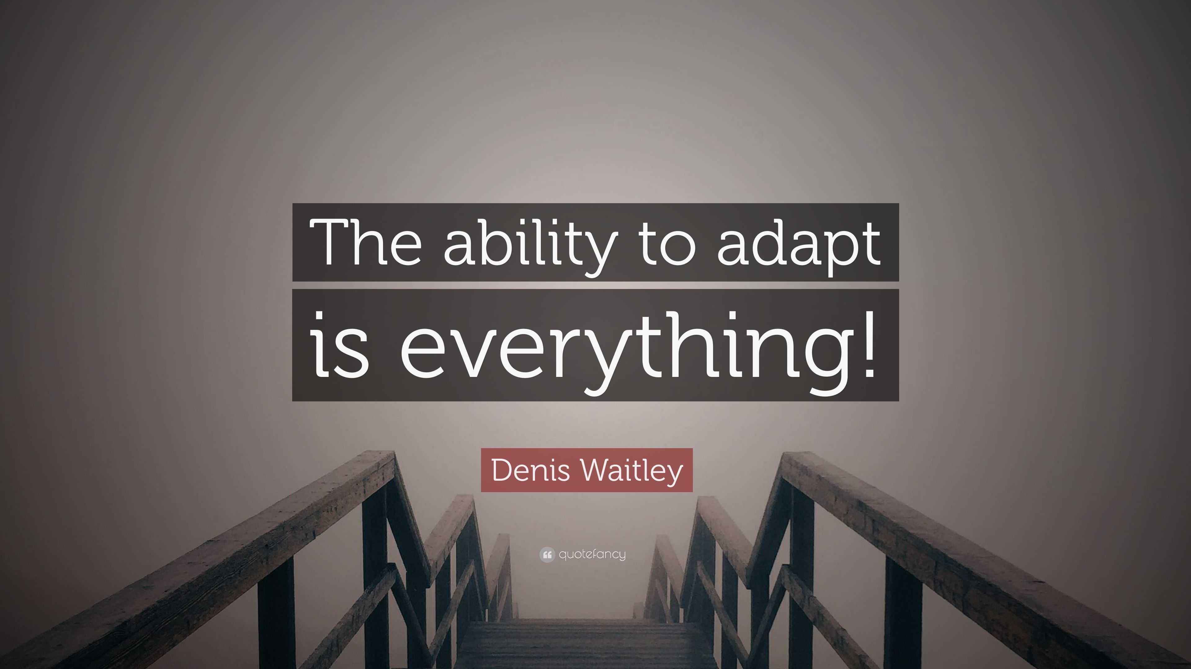 Denis Waitley Quote: “The ability to adapt is everything!”