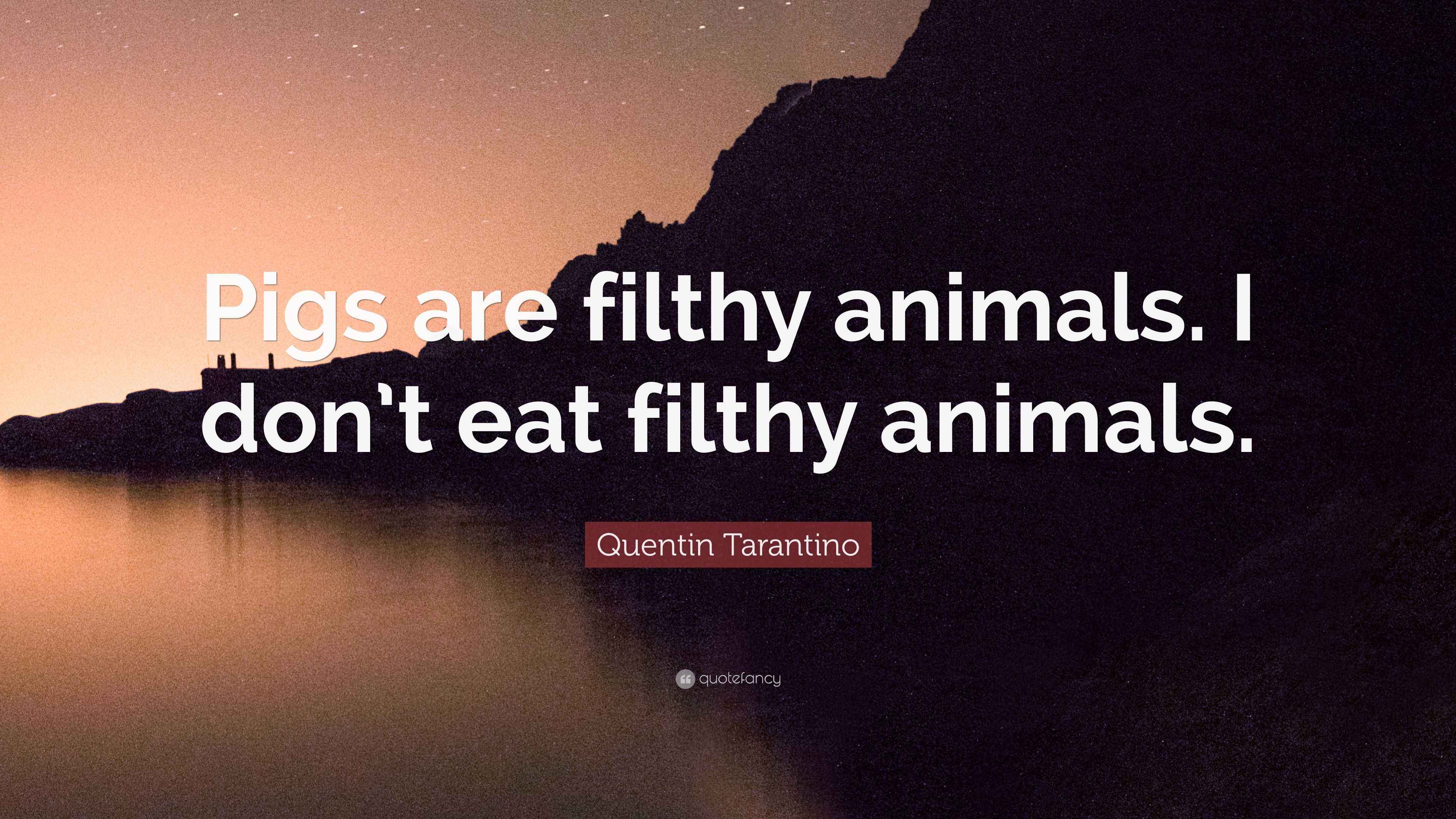 Quentin Tarantino Quote: “Pigs are filthy animals. I don’t eat filthy ...