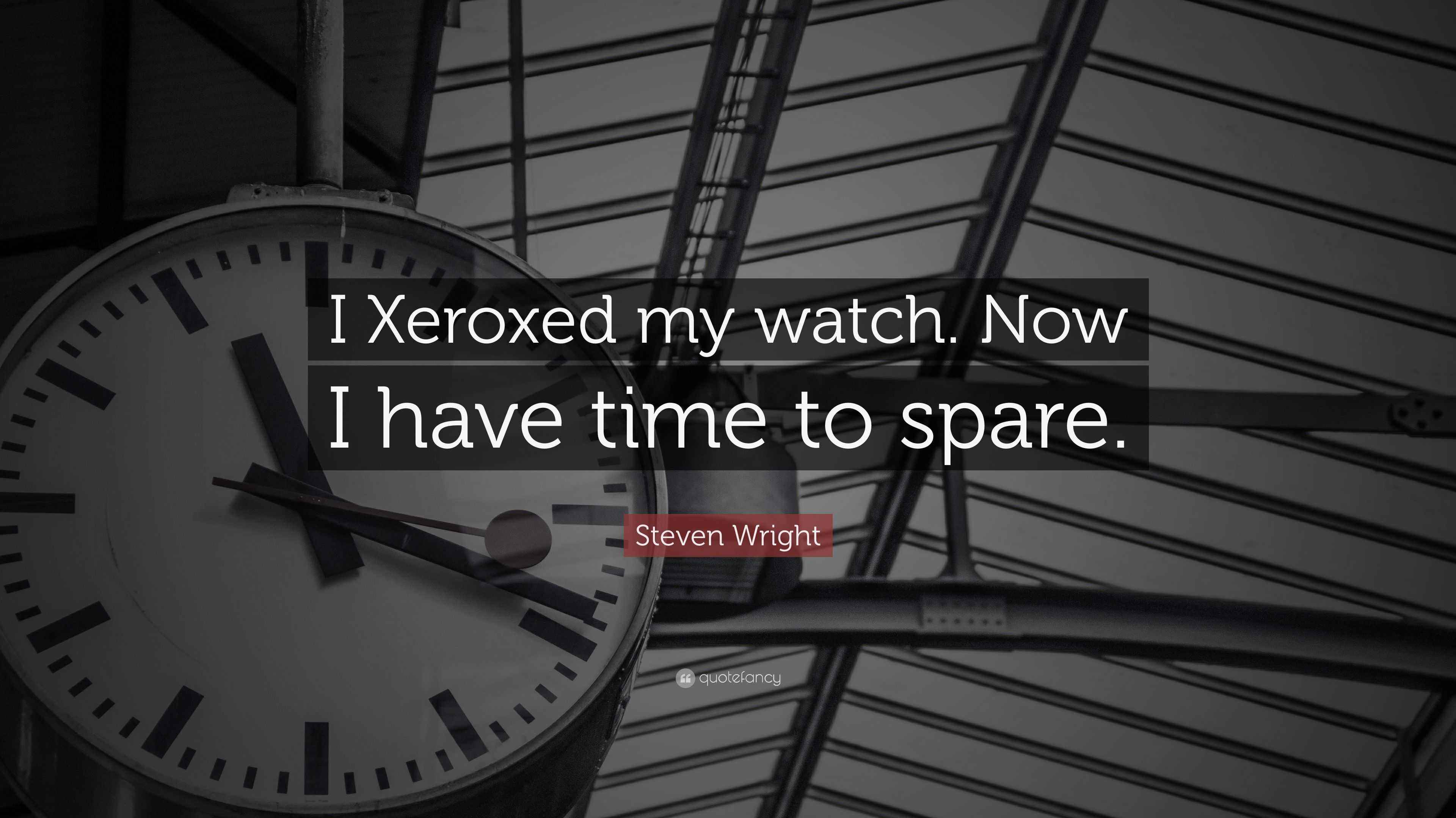 Steven Wright Quote: “I Xeroxed my watch. Now I have time to spare.”