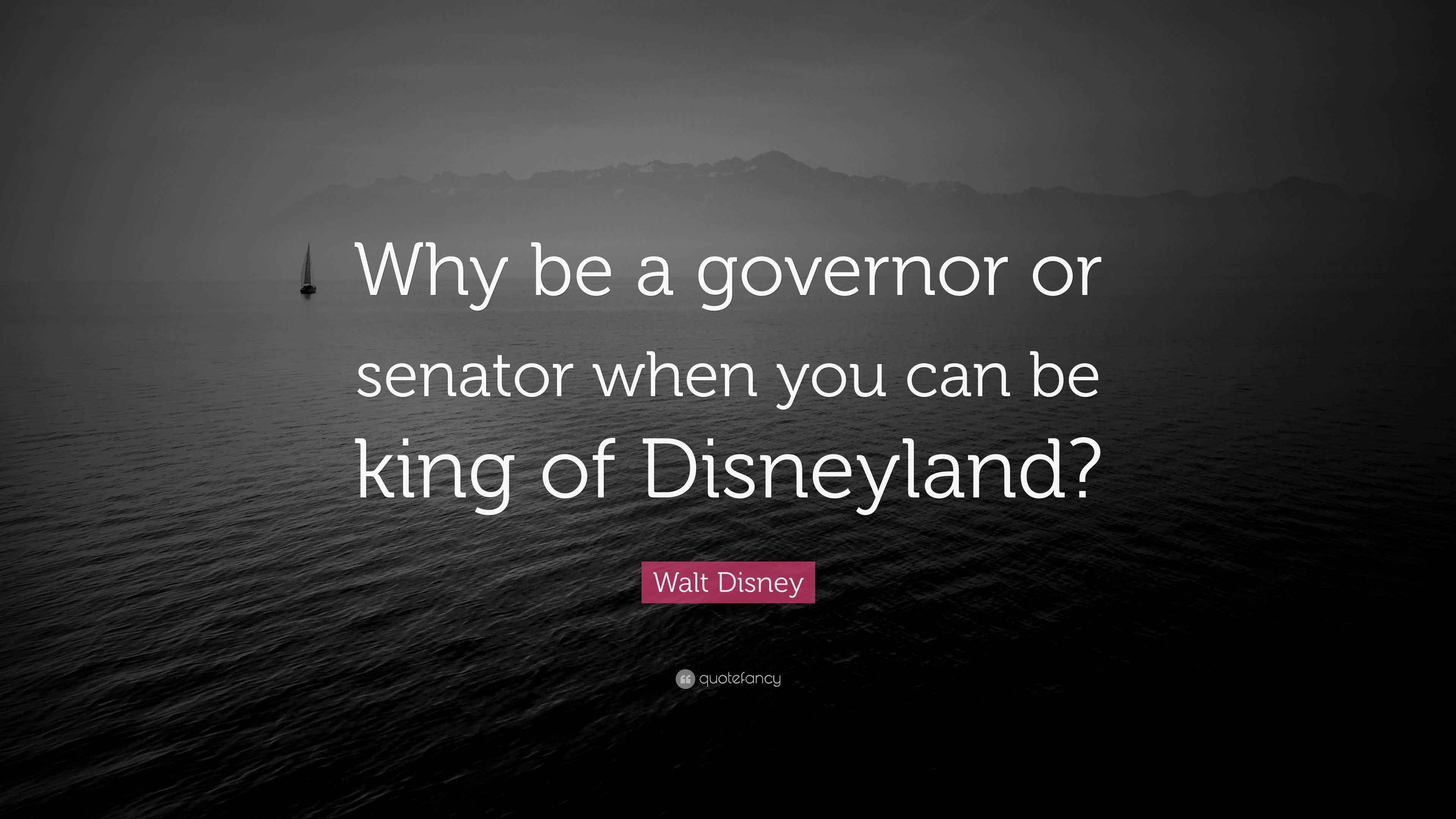 Walt Disney Quote: “Why be a governor or senator when you can be king ...