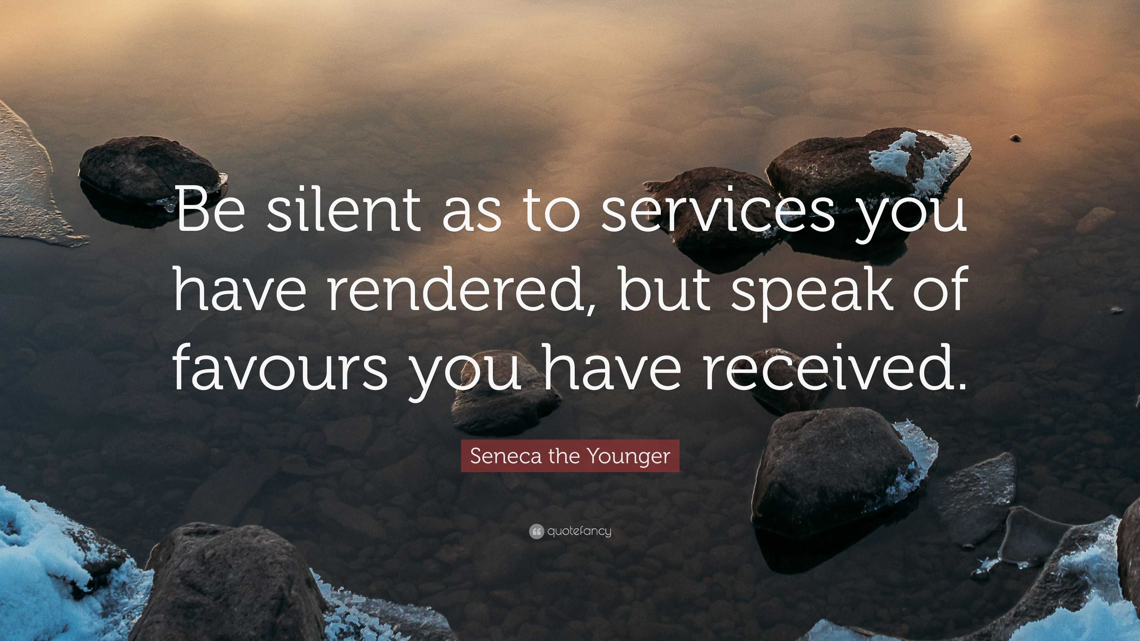 Seneca the Younger Quote: “Be silent as to services you have rendered ...