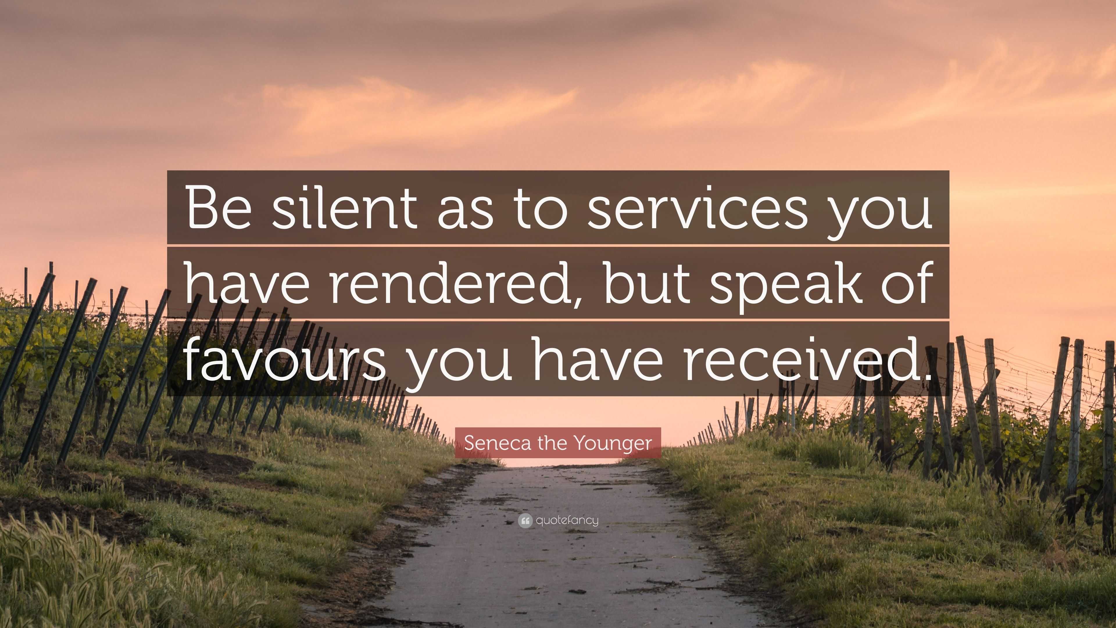 Seneca the Younger Quote: “Be silent as to services you have rendered ...