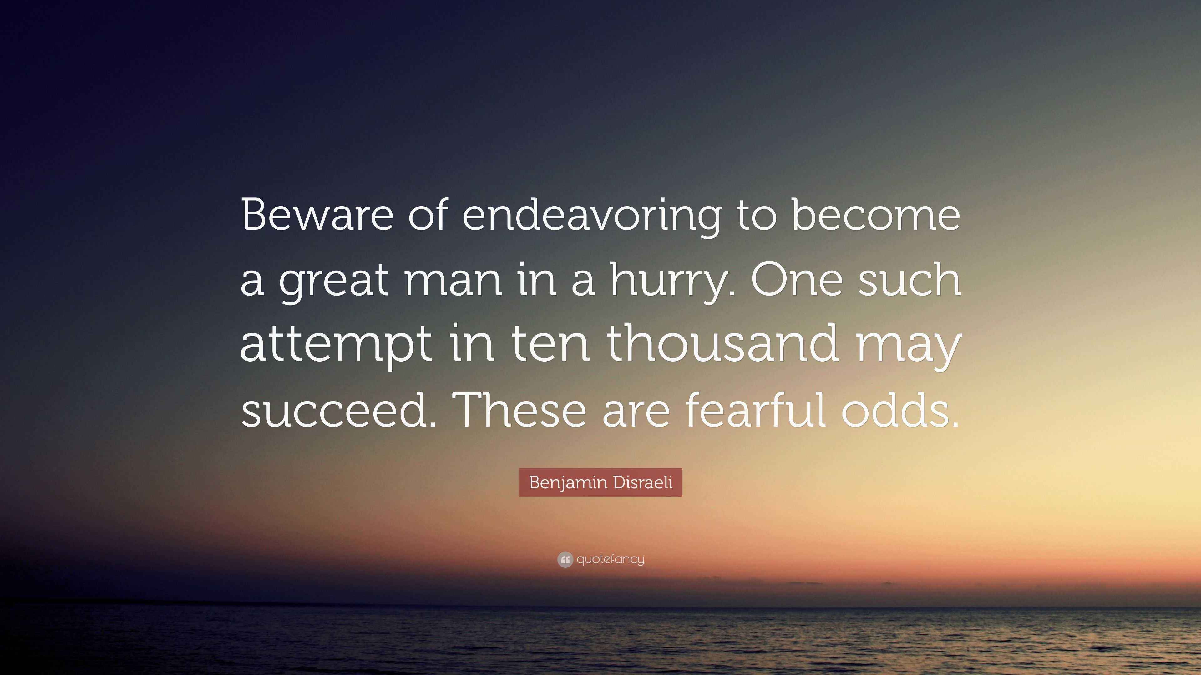 Benjamin Disraeli Quote: “Beware of endeavoring to become a great man ...