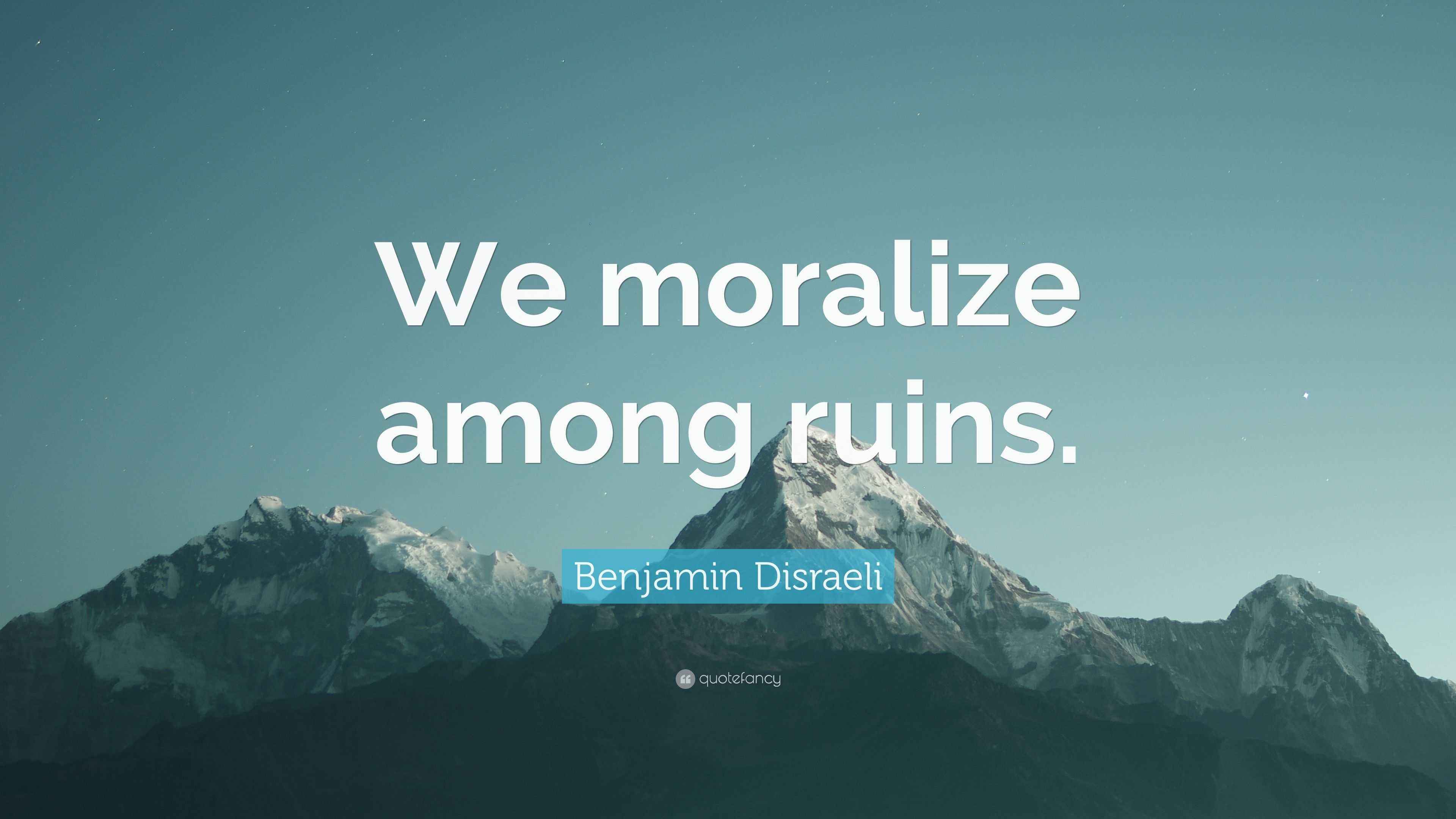 Benjamin Disraeli Quote: “We moralize among ruins.”