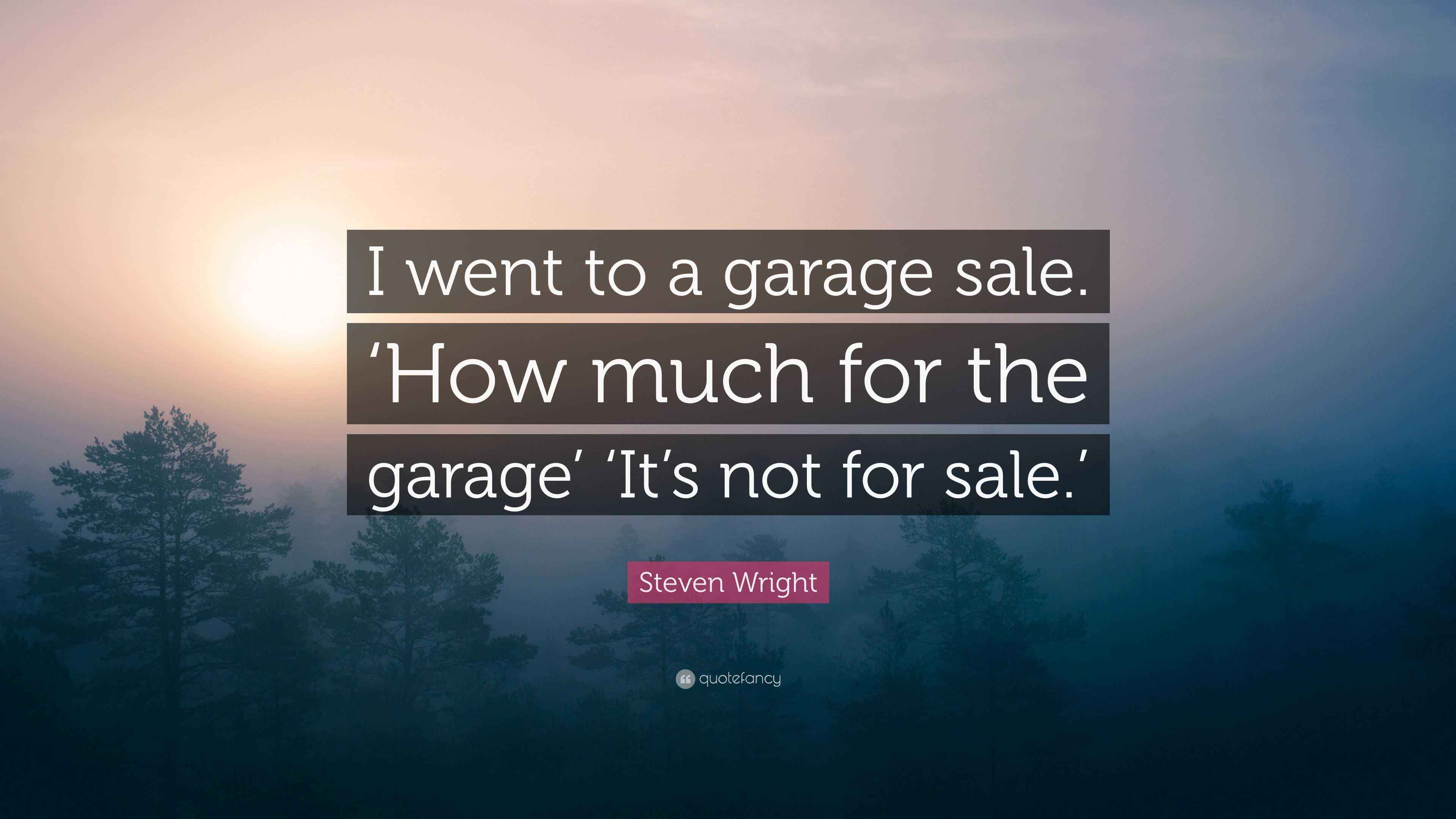 Steven Wright Quote: “I went to a garage sale. ‘How much for the garage ...