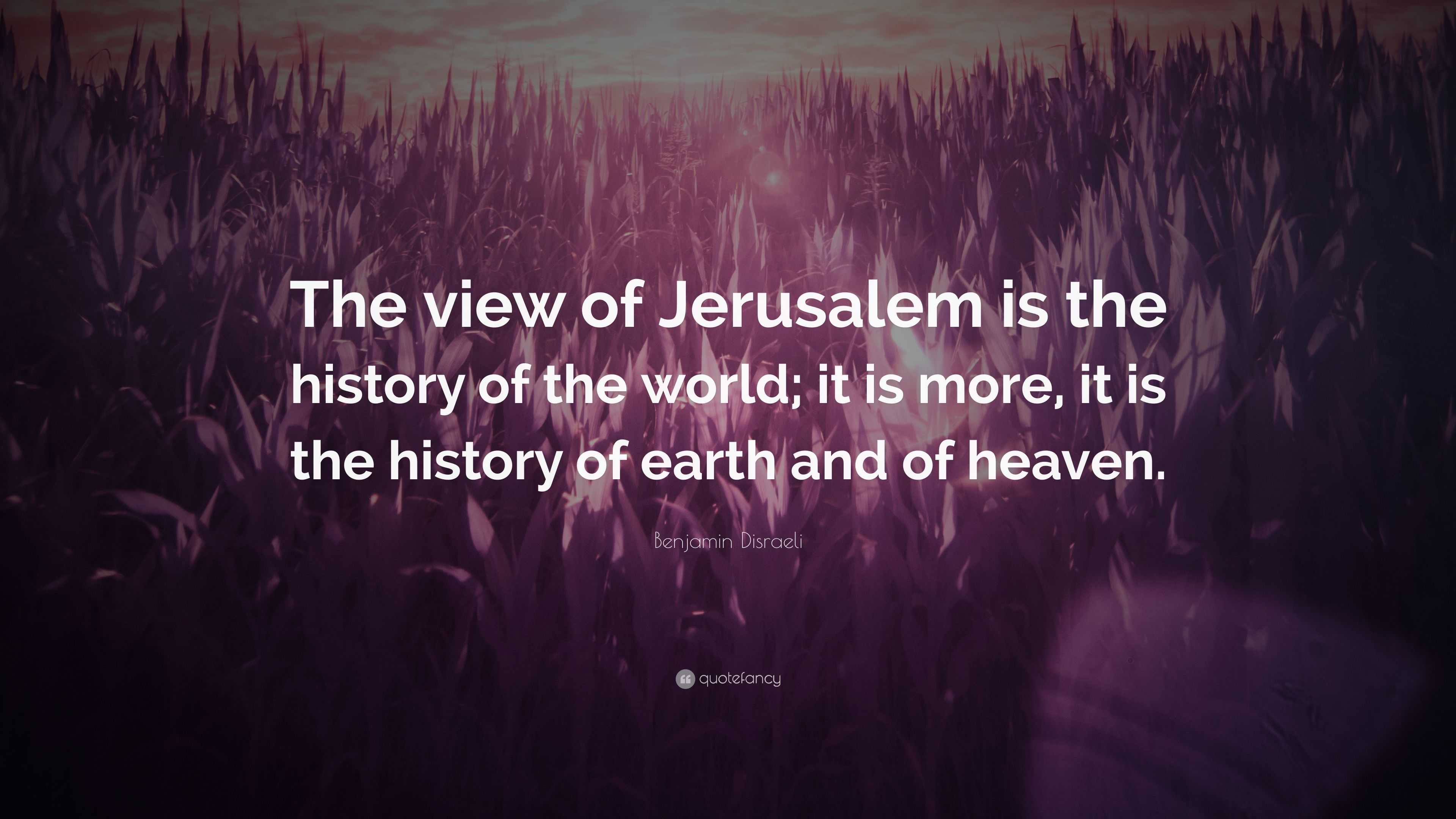 Benjamin Disraeli Quote: “The view of Jerusalem is the history of the ...