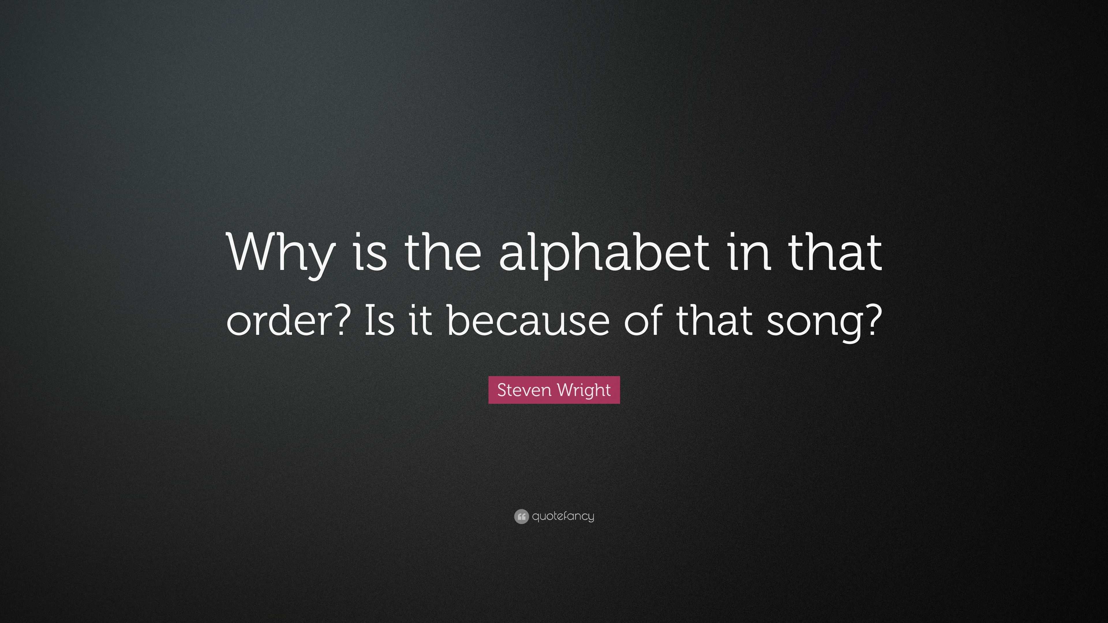 Steven Wright Quote: “Why is the alphabet in that order? Is it because ...