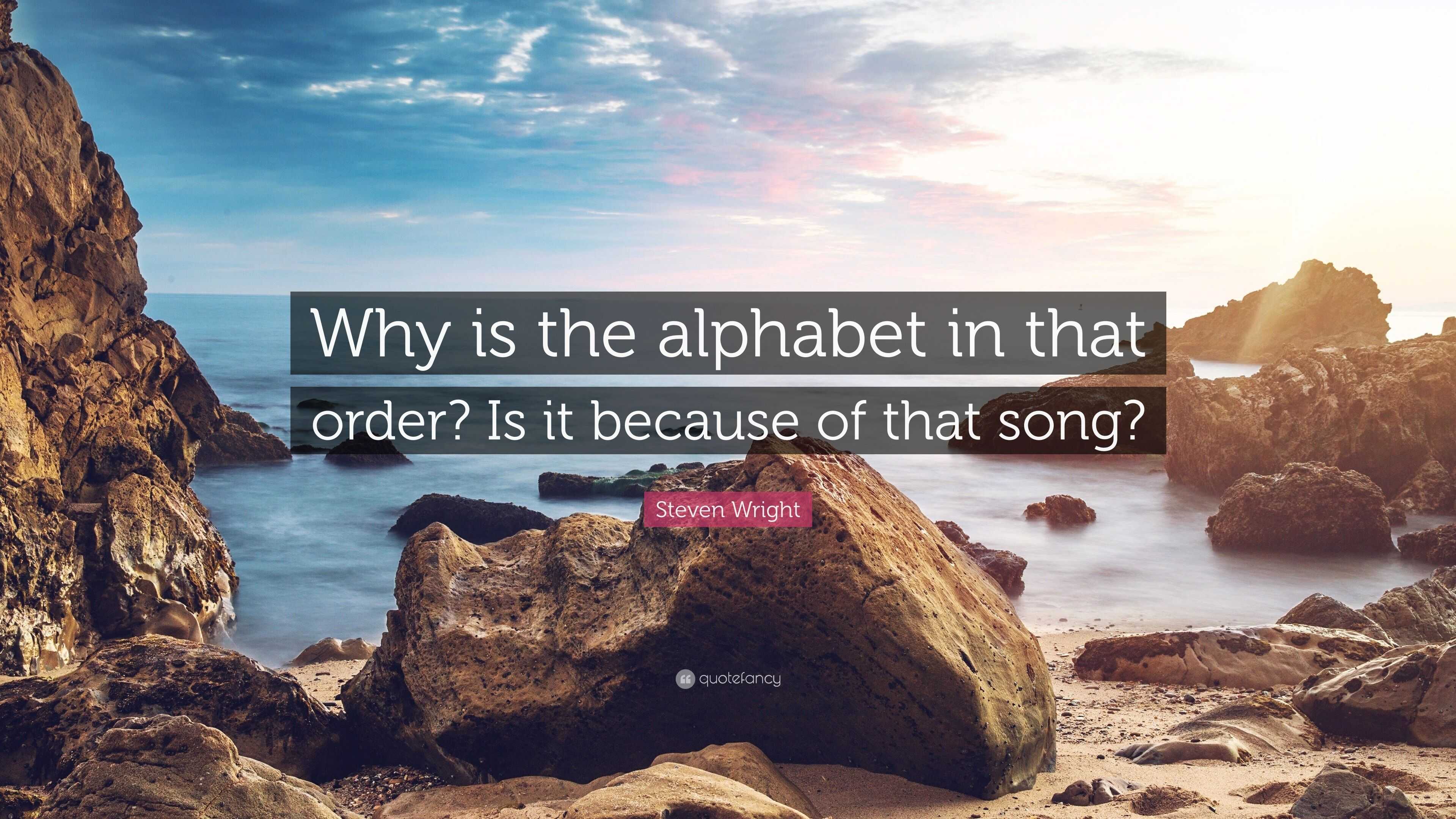 Steven Wright Quote: “Why is the alphabet in that order? Is it because ...