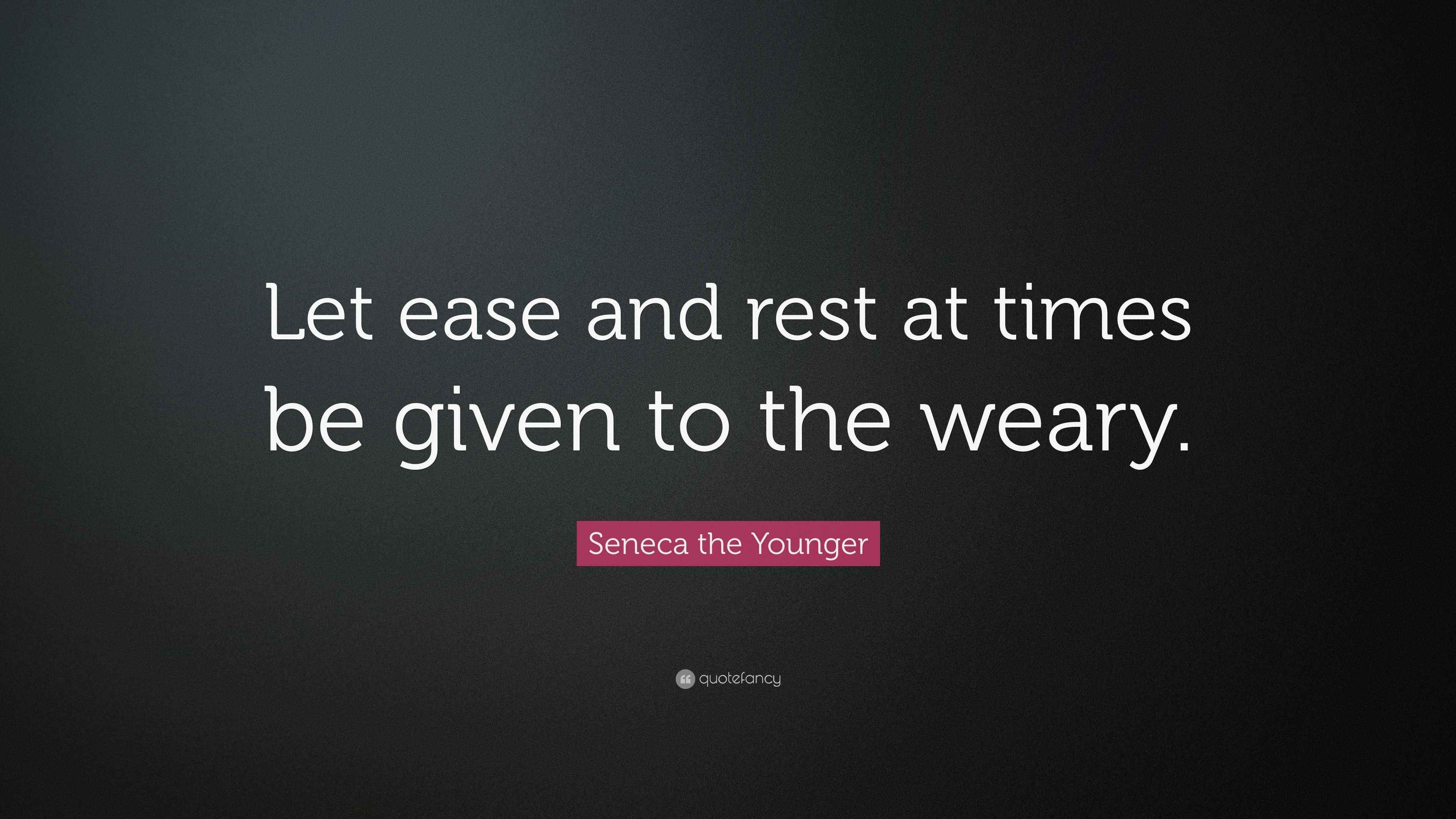 Seneca the Younger Quote: “Let ease and rest at times be given to the ...