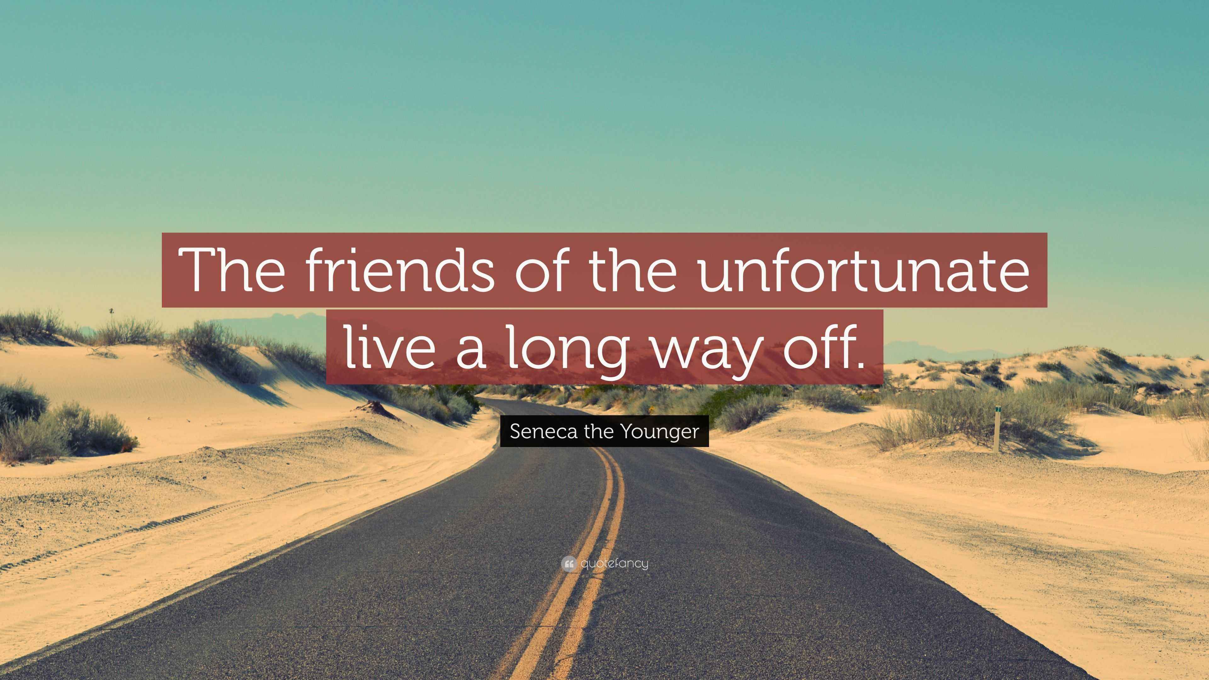 Seneca the Younger Quote: “The friends of the unfortunate live a long ...