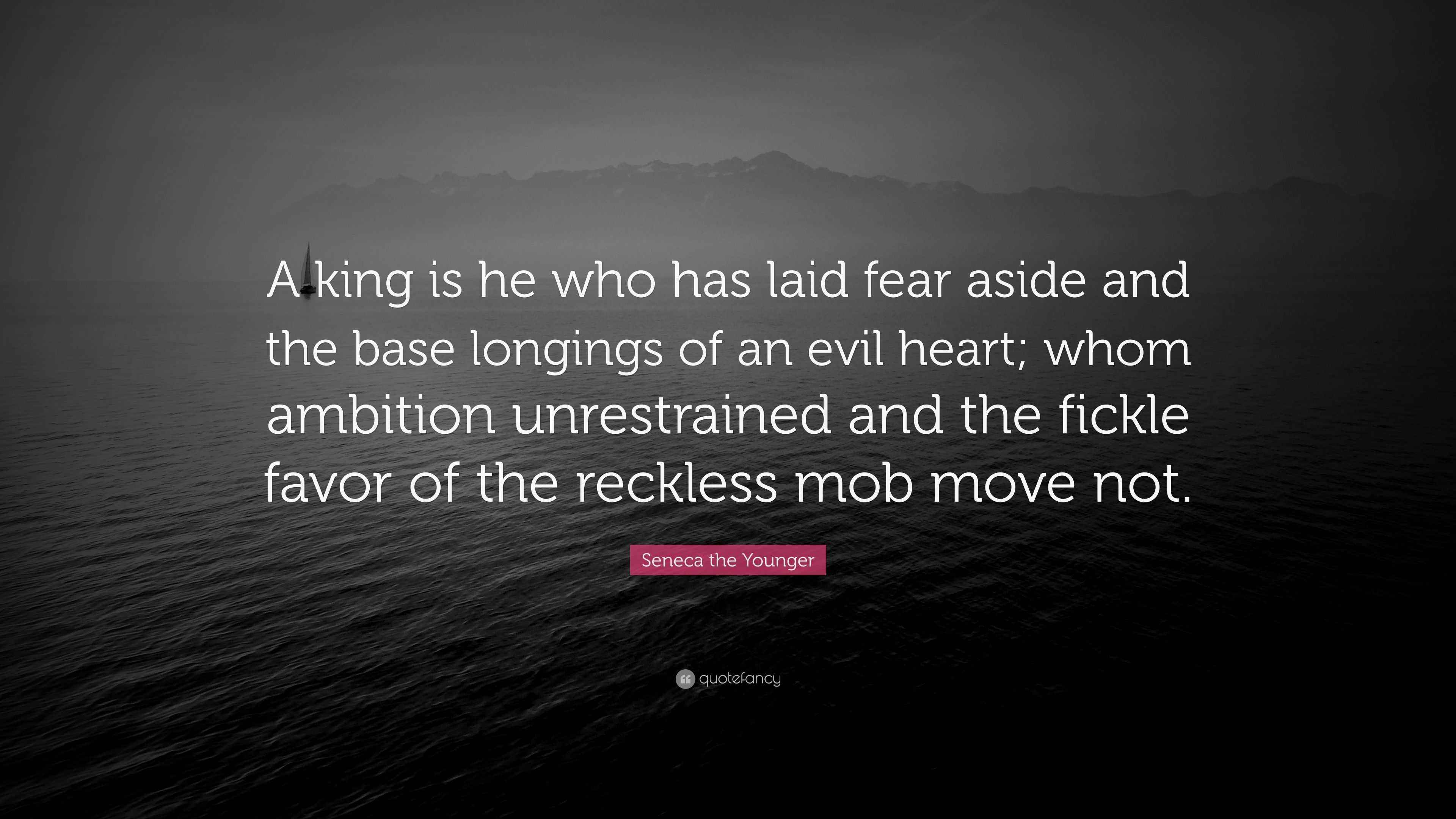Seneca the Younger Quote: “A king is he who has laid fear aside and the ...