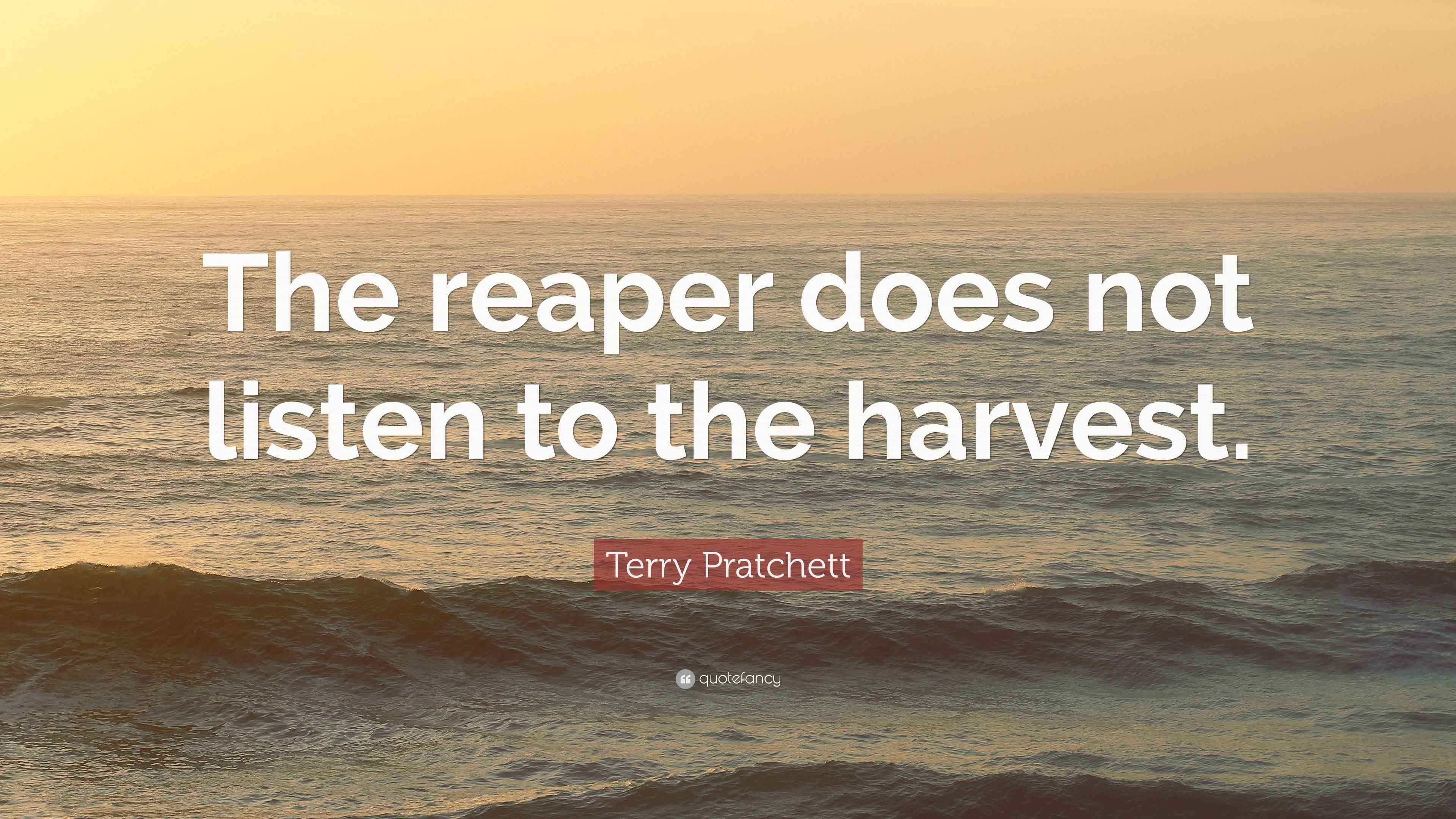 Terry Pratchett Quote: “The reaper does not listen to the harvest.”