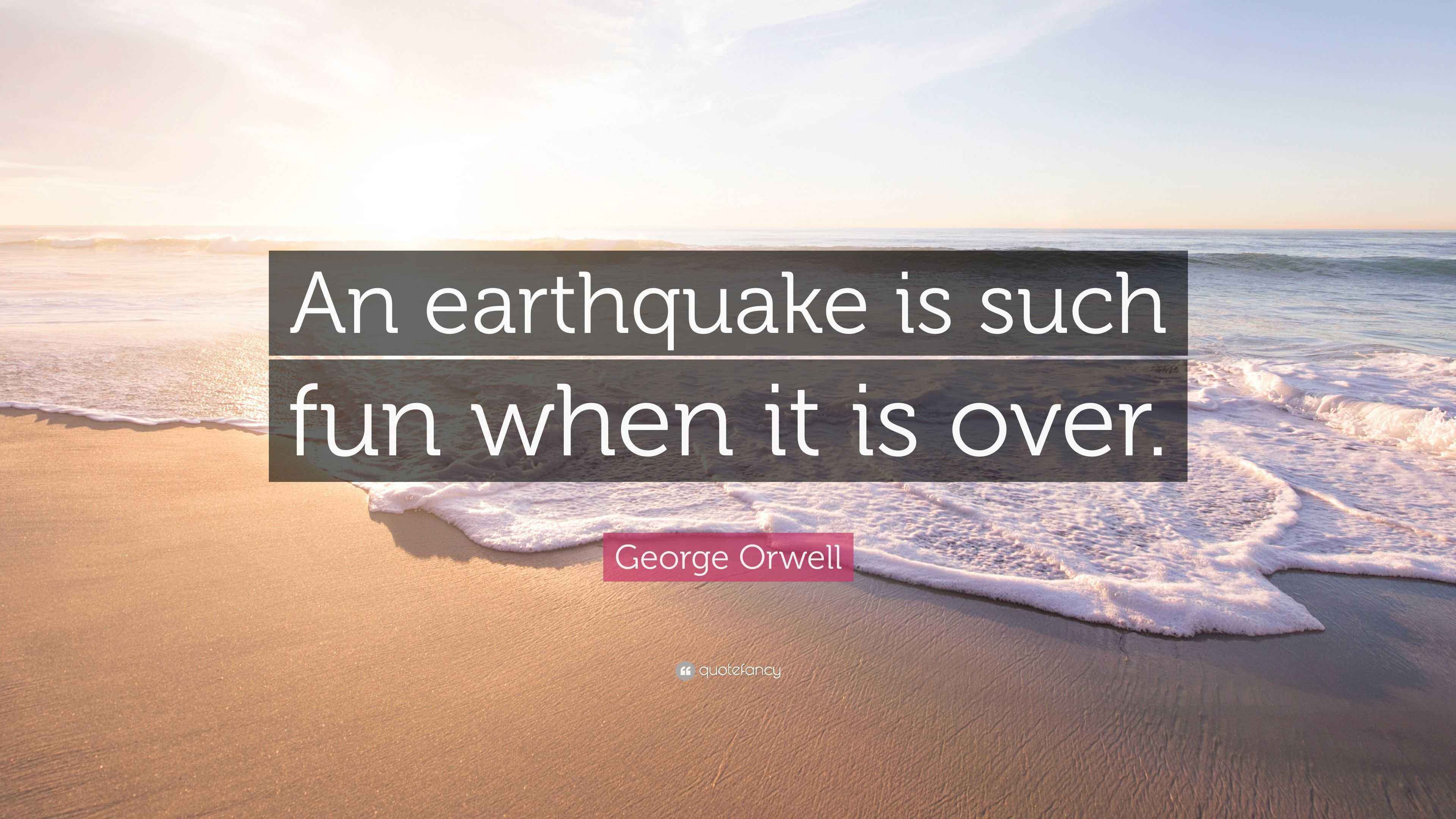 George Orwell Quote: “An earthquake is such fun when it is over.”