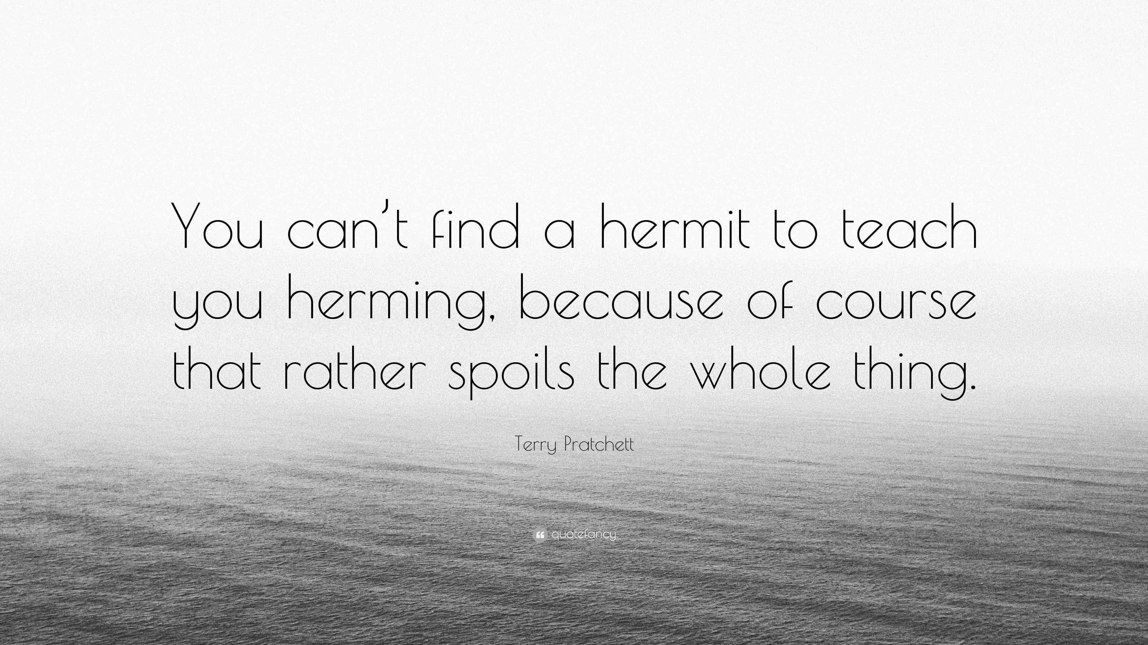 Terry Pratchett Quote: “You can’t find a hermit to teach you herming ...