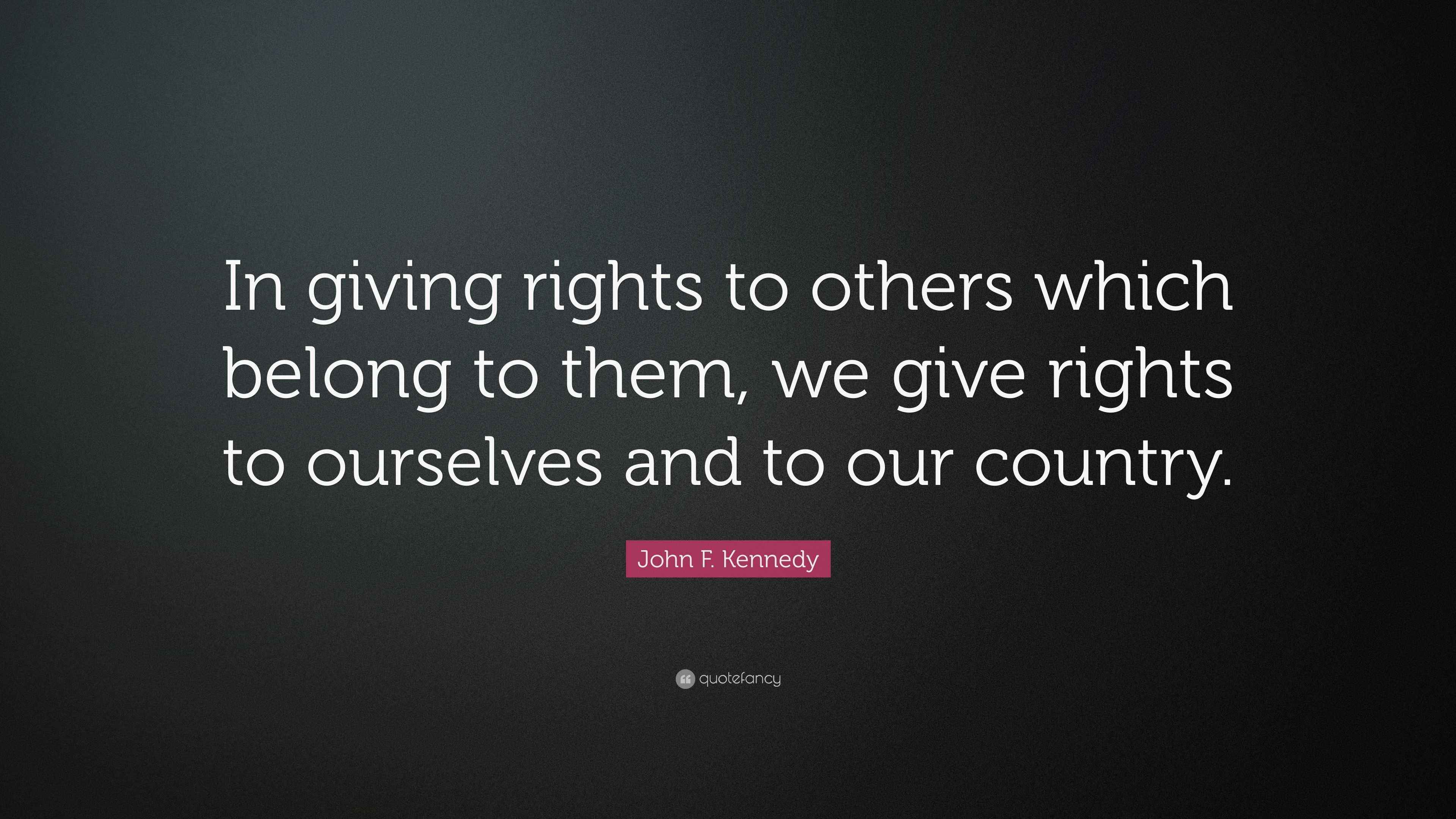 John F. Kennedy Quote: “In giving rights to others which belong to them ...