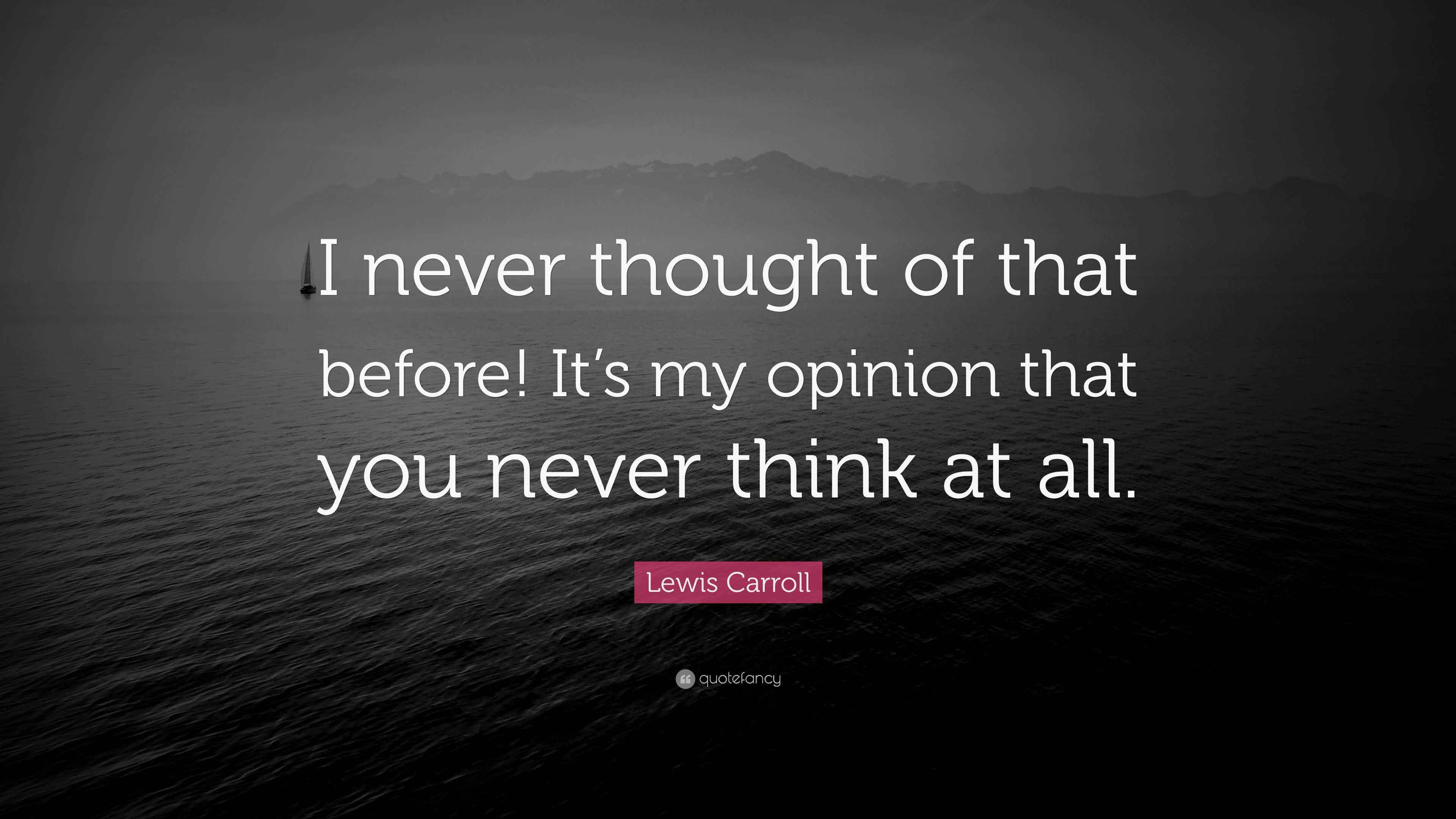 Lewis Carroll Quote: “I never thought of that before! It’s my opinion ...