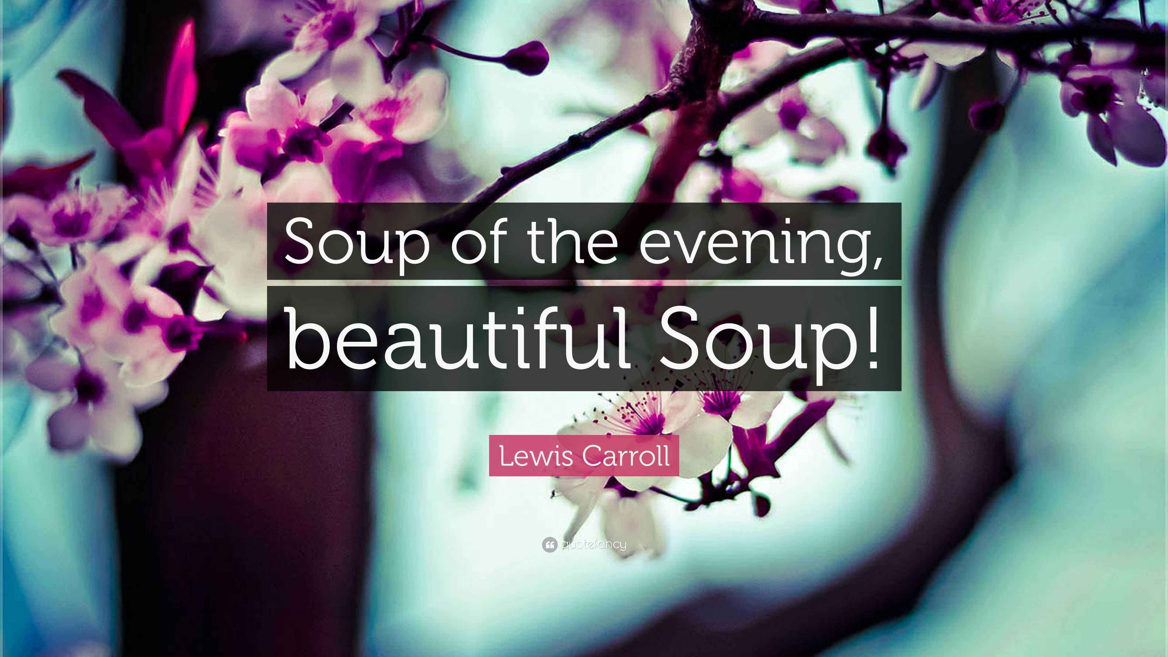 Lewis Carroll Quote: “Soup of the evening, beautiful Soup!”
